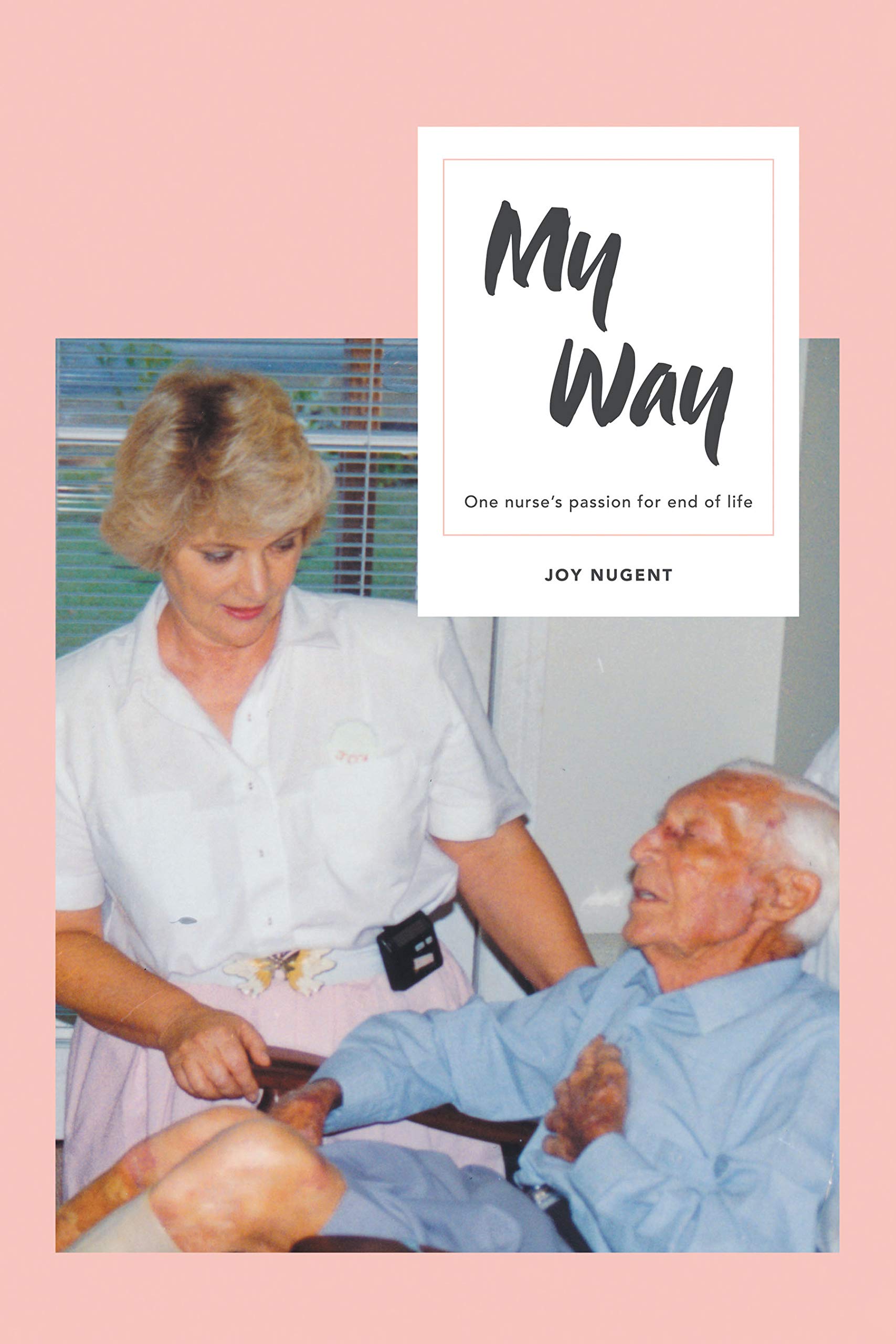 My Way: One Nurse’s Passion for End of Life by Joy Nugent | Goodreads