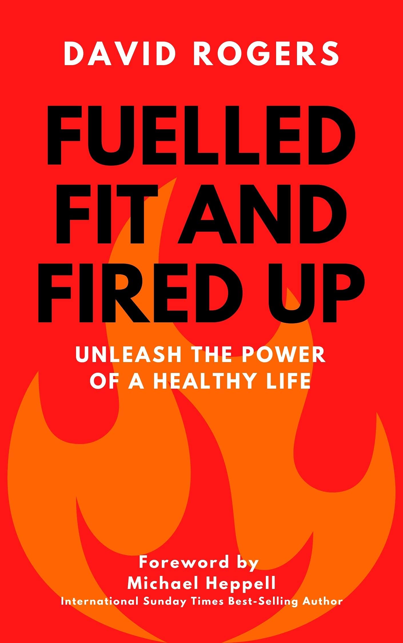 Fuelled Fit and Fired Up: Unleash the Power of a Healthy Life by David ...