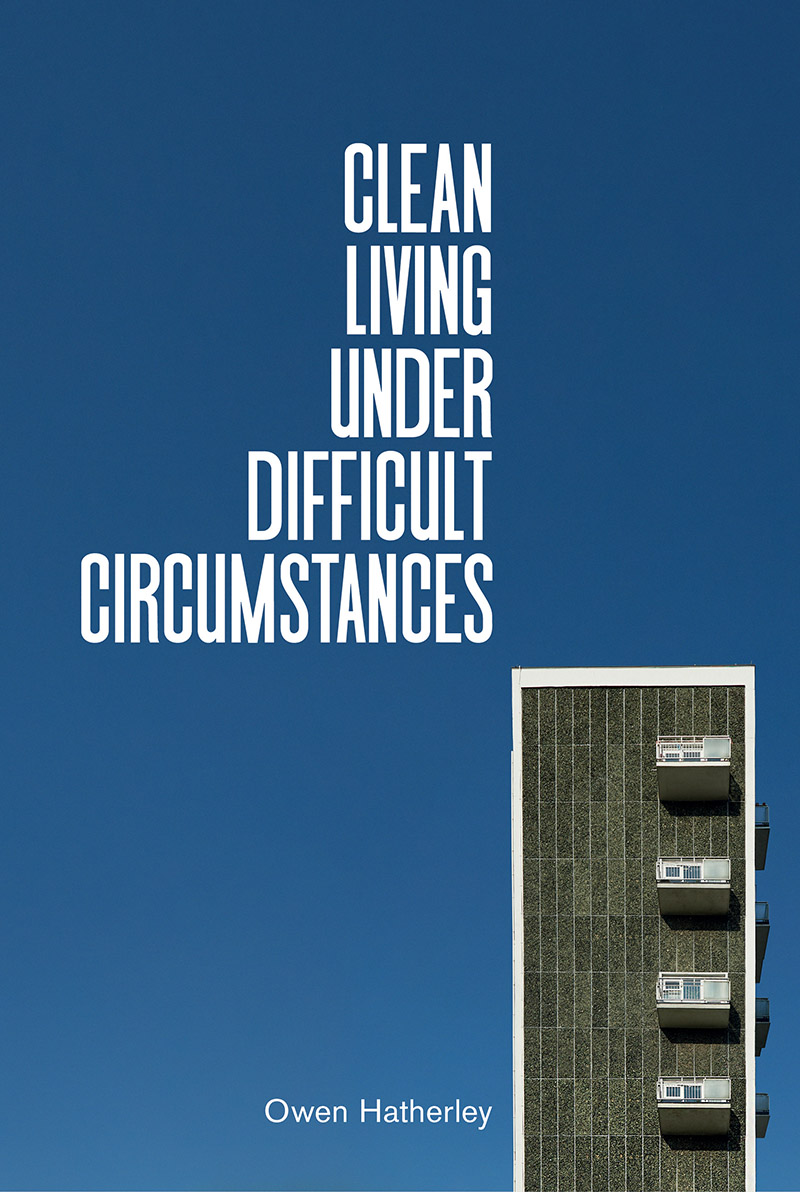 Clean Living Under Difficult Circumstances by Owen Hatherley | Goodreads