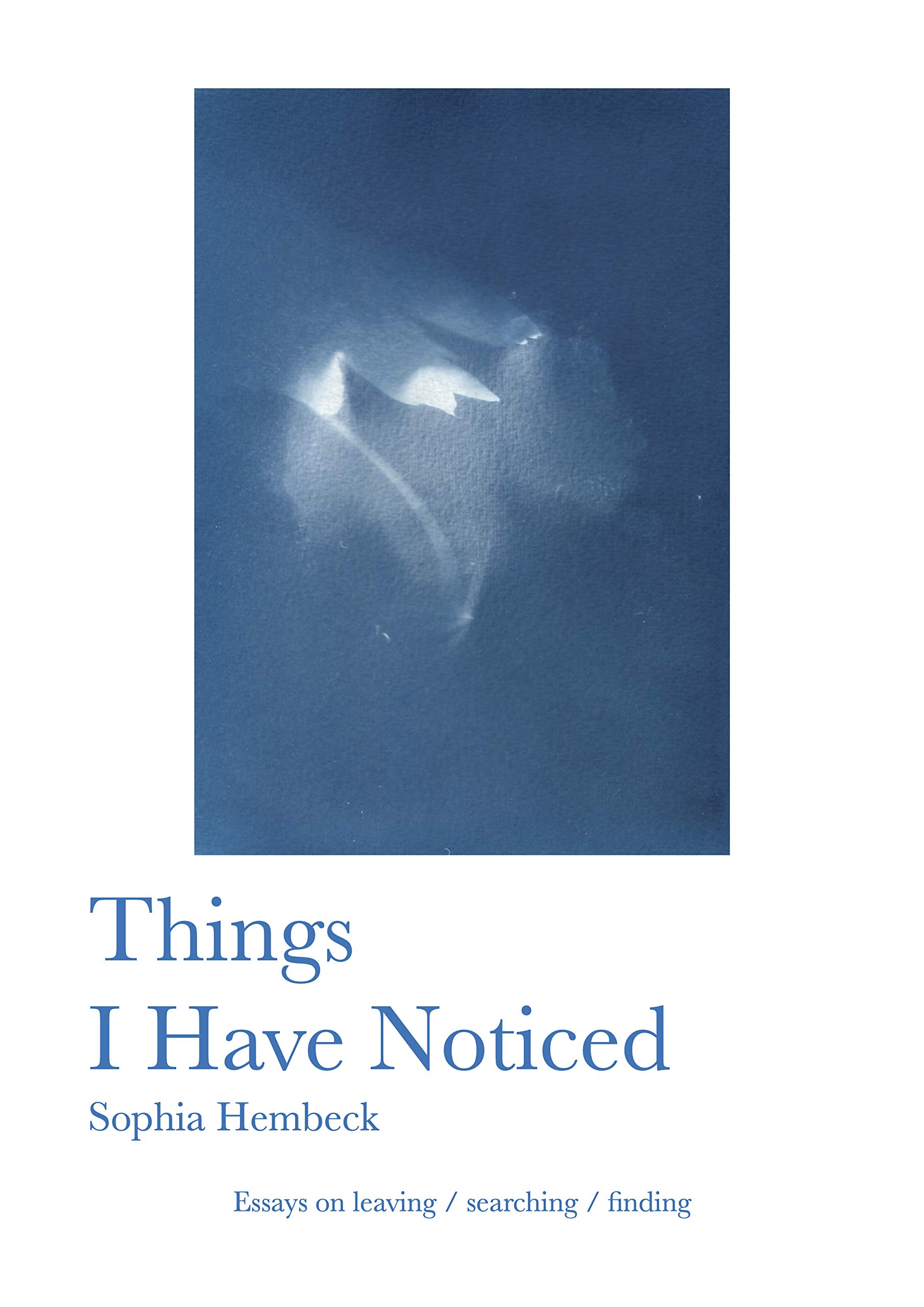 Things I Have Noticed: Essays on leaving/searching/finding by Sophia ...