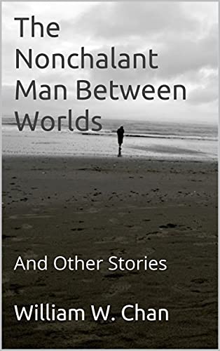 The Nonchalant Man Between Worlds by William W. Chan | Goodreads