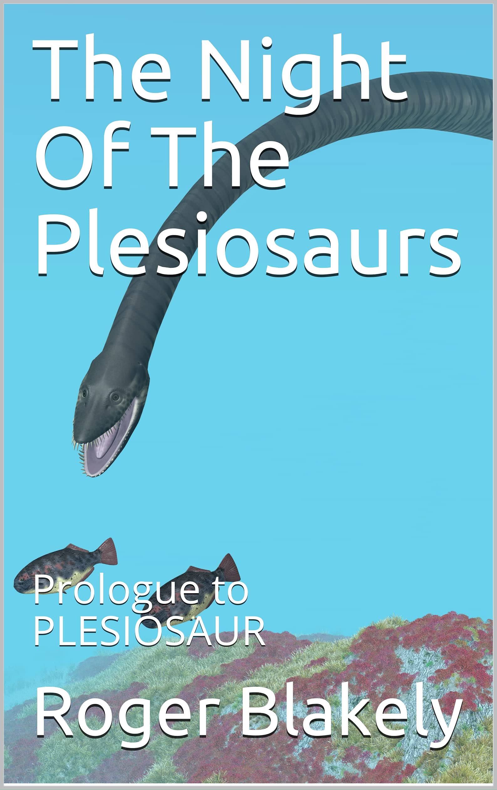 The Night Of The Plesiosaurs: Prologue to PLESIOSAUR by Roger Blakely ...