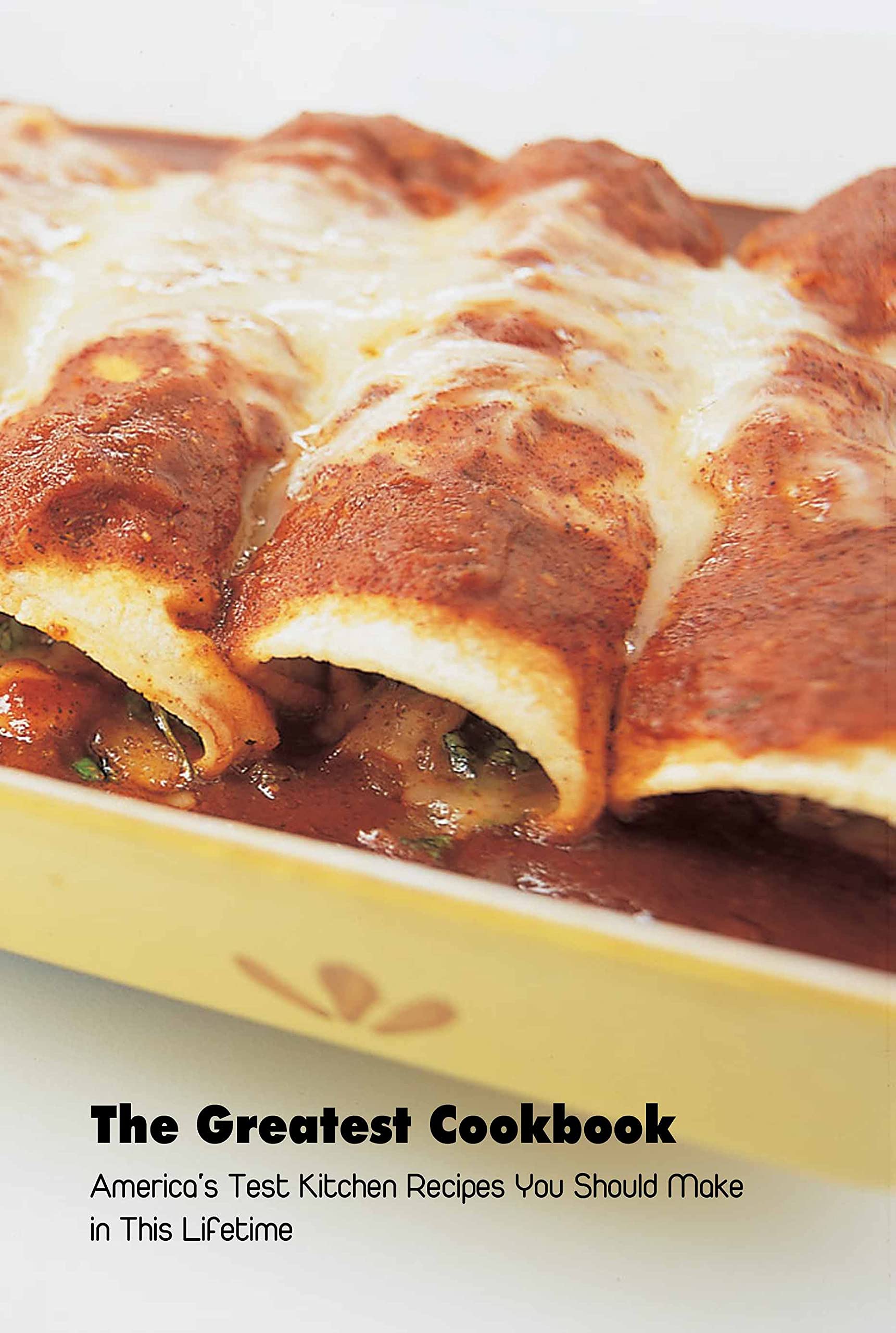 The Greatest Cookbook: America's Test Kitchen Recipes You Should Make ...