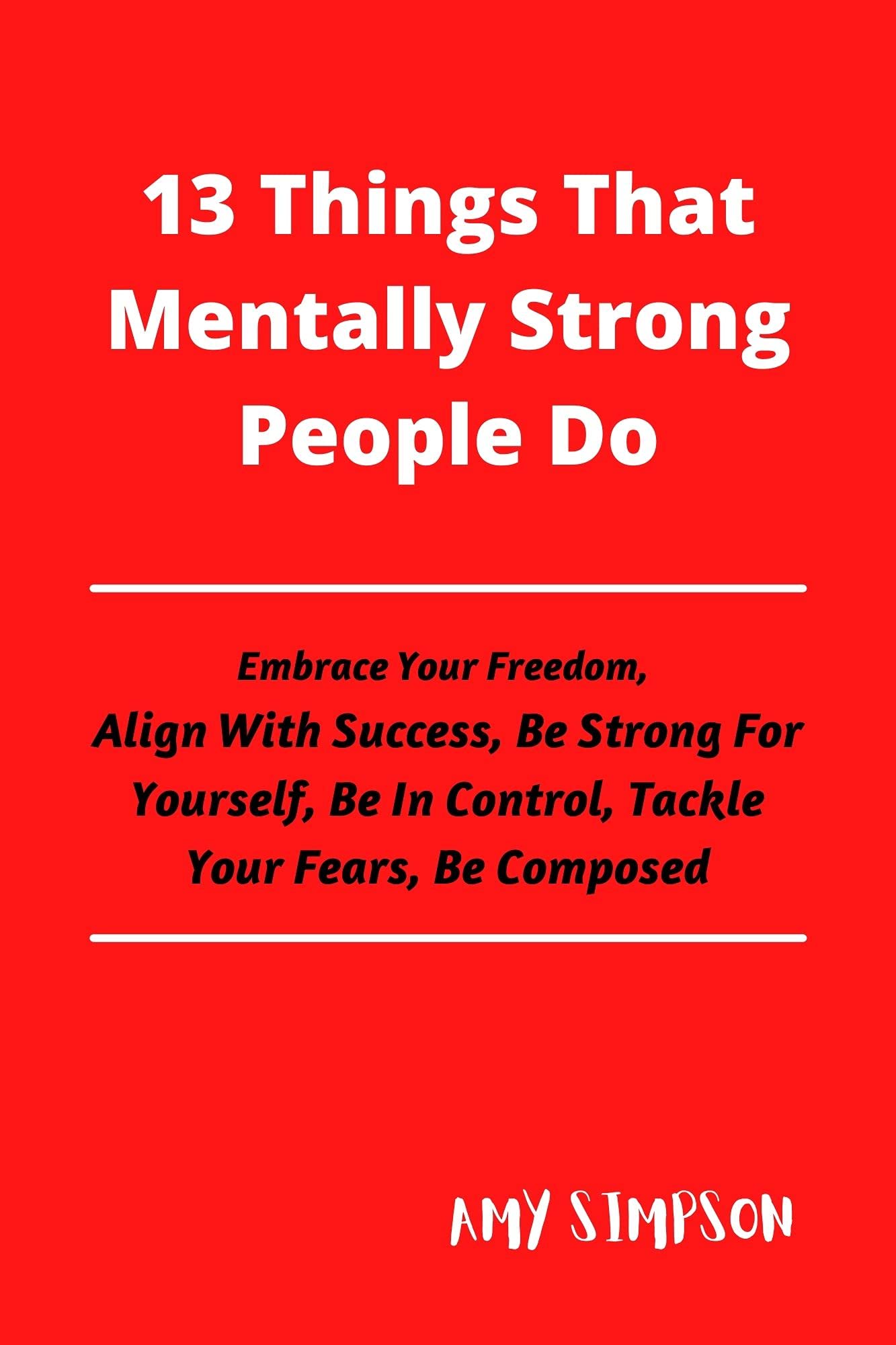 13 Things That Mentally Strong People Do: Embrace Your Freedom, Align ...