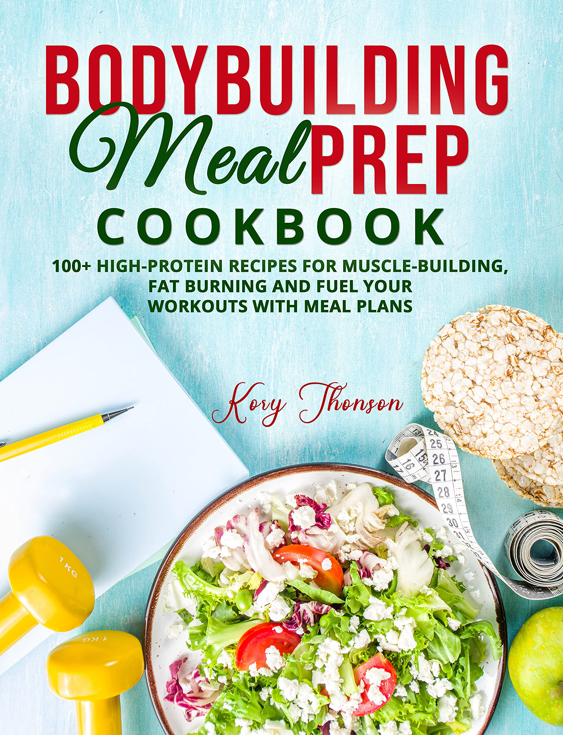 BODYBUILDING MEAL PREP COOKBOOK: 100+ HIGH-PROTEIN RECIPES FOR MUSCLEBUILDING, FAT BURNING AND ...
