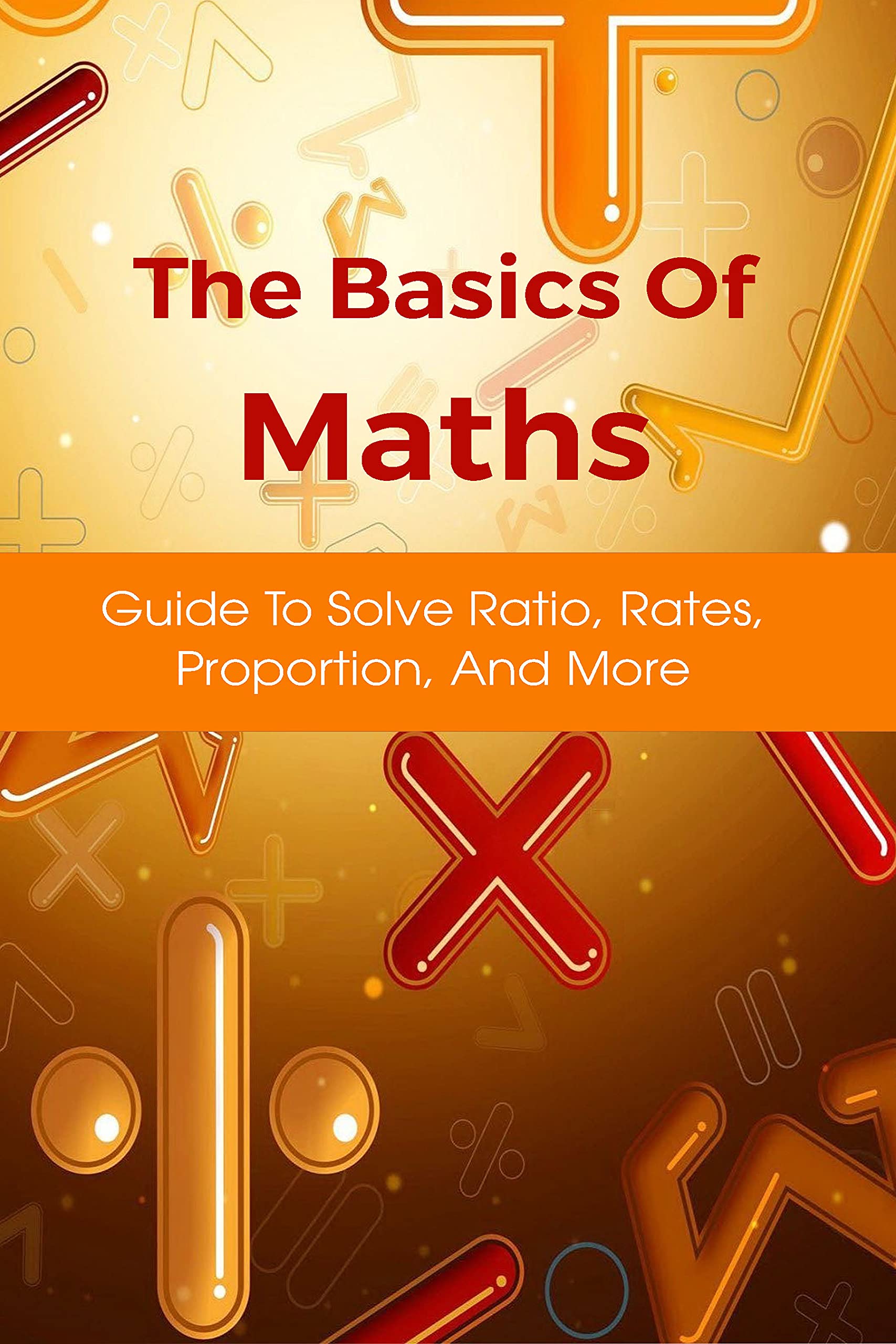 The Basics Of Maths Guide To Solve Ratio Rates Proportion And More the-basics-of-maths-guide-to-solve-ratio-rates-proportion-and-more