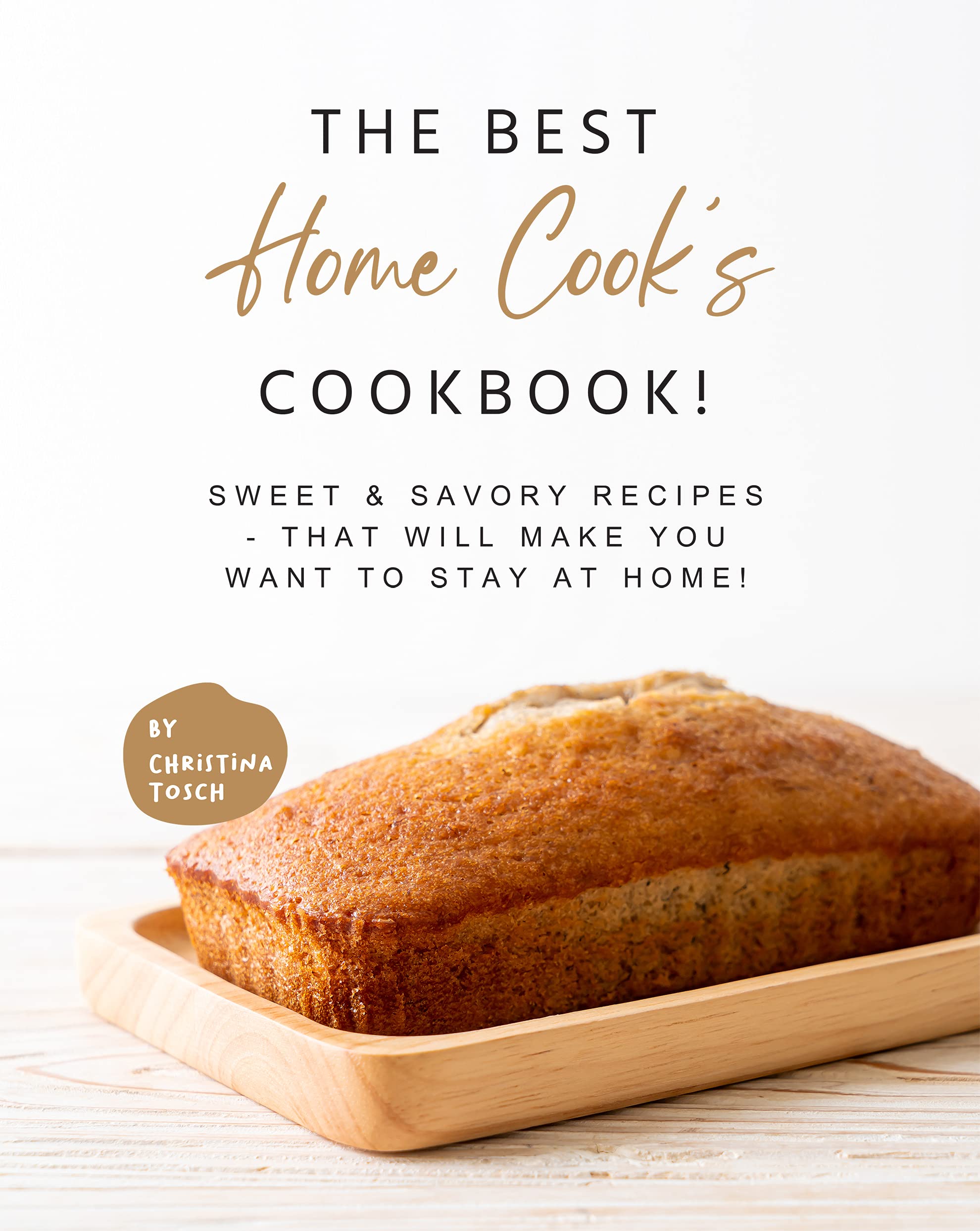 The Best Home Cook's Cookbook!: Sweet & Savory Recipes - that will Make ...