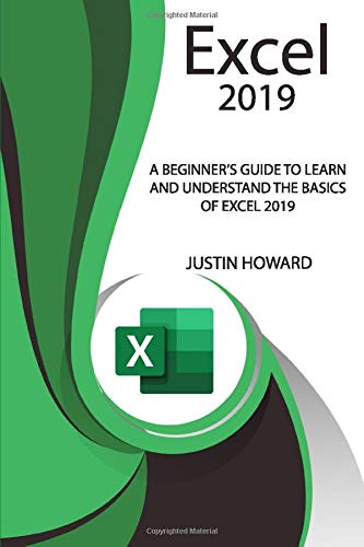 EXCEL 2019: A Beginner’s Guide to Learn and Understand the Basics of Excel 2019 by Justin Howard ...