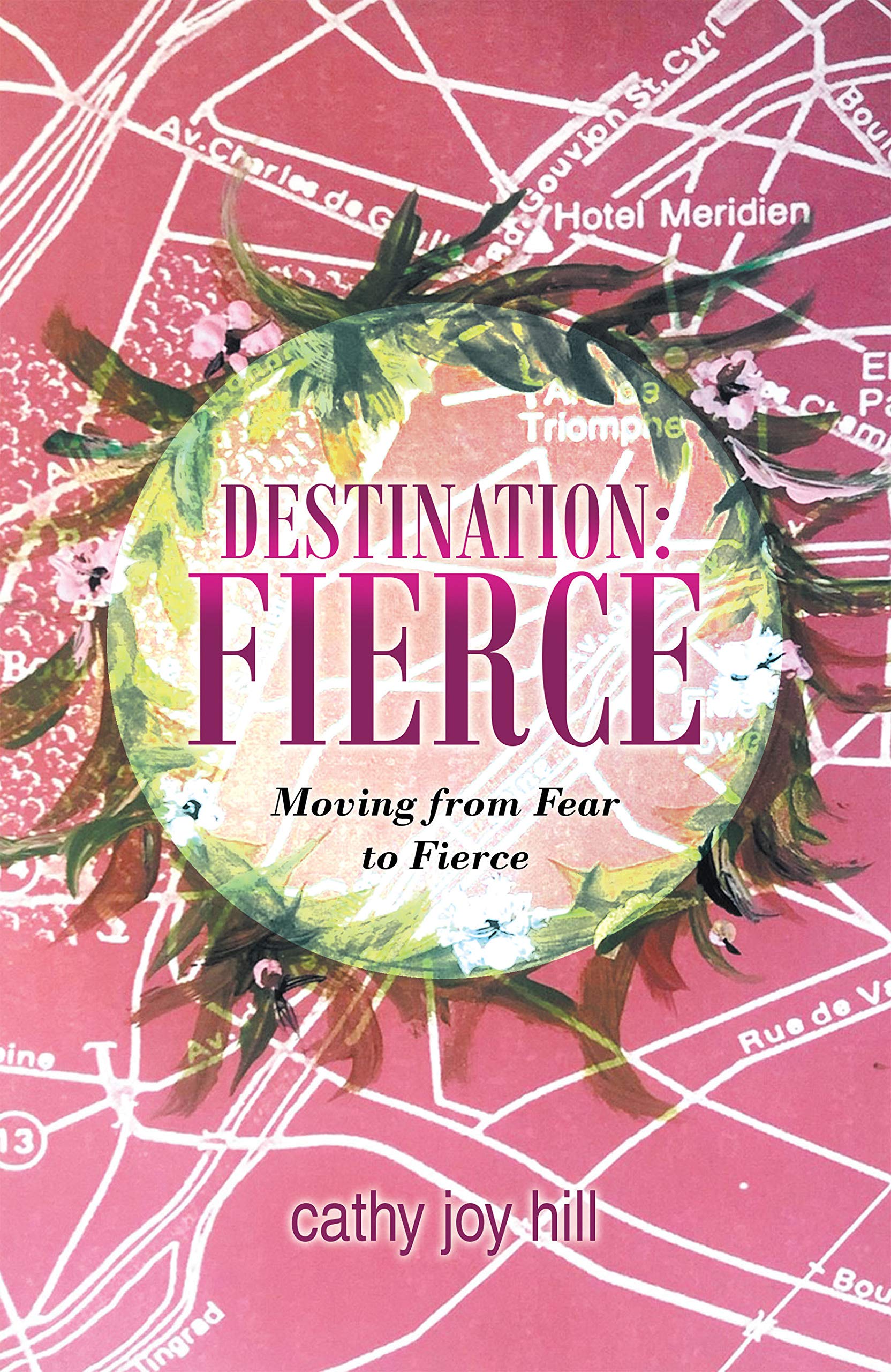 Destination: Fierce: Moving from Fear to Fierce by Cathy Joy Hill ...