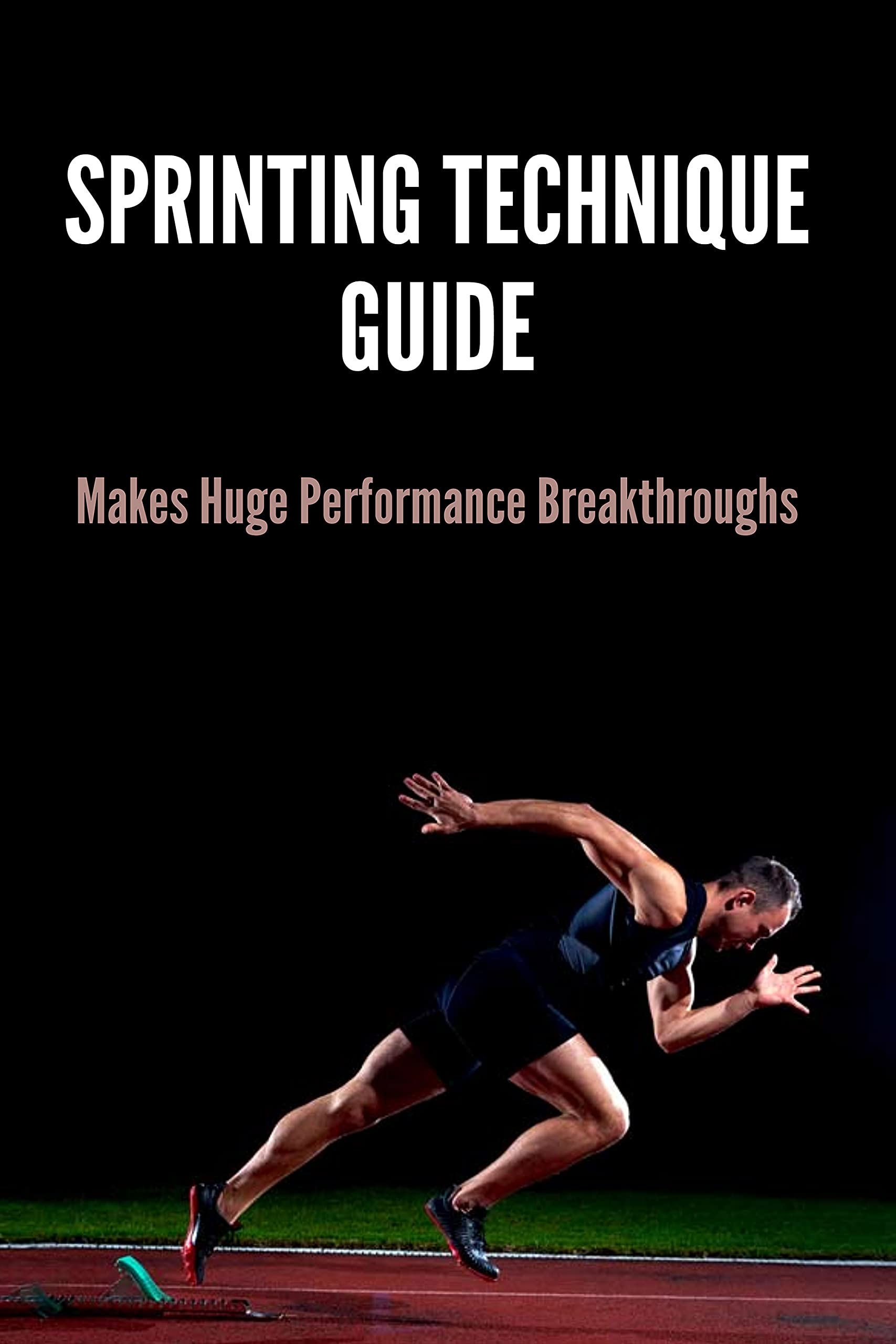 Sprinting Technique Guide: Makes Huge Performance Breakthroughs ...