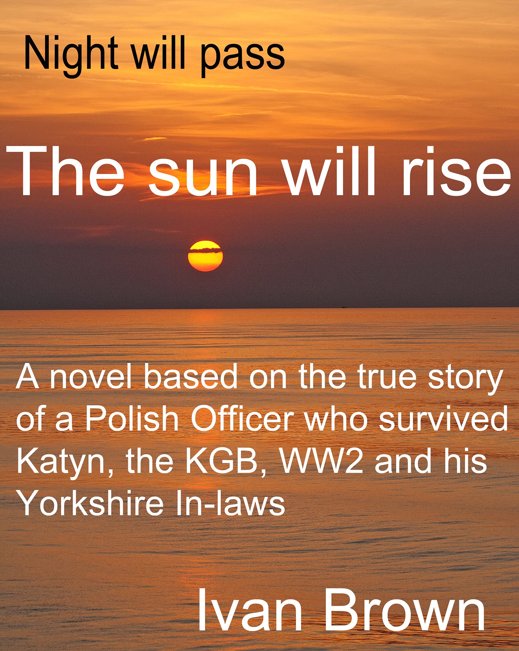 Night will pass.........The sun will rise: A novel based on the true ...