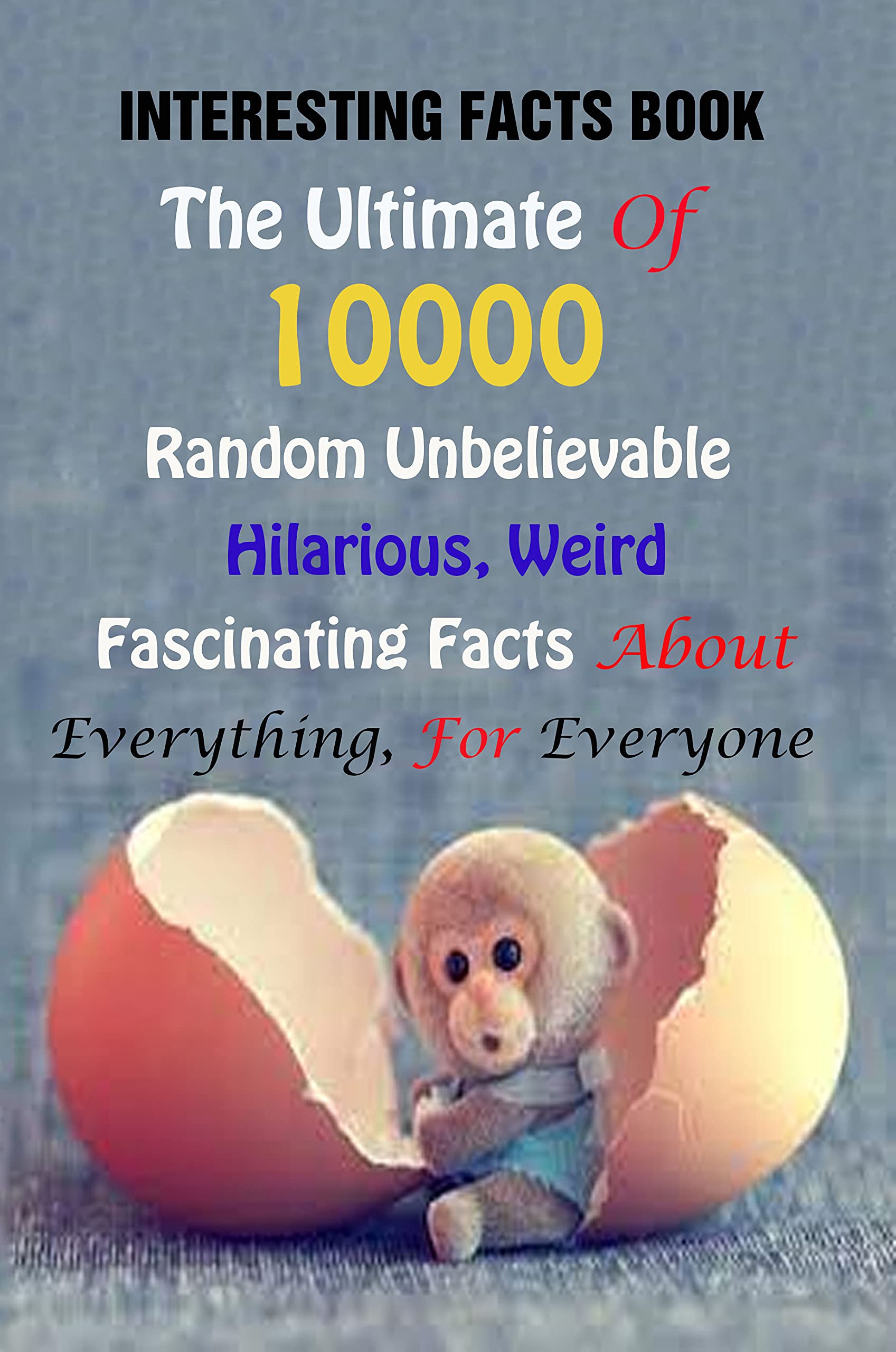 Interesting Facts Book: The Ultimate Of 10000 Random Unbelievable ...