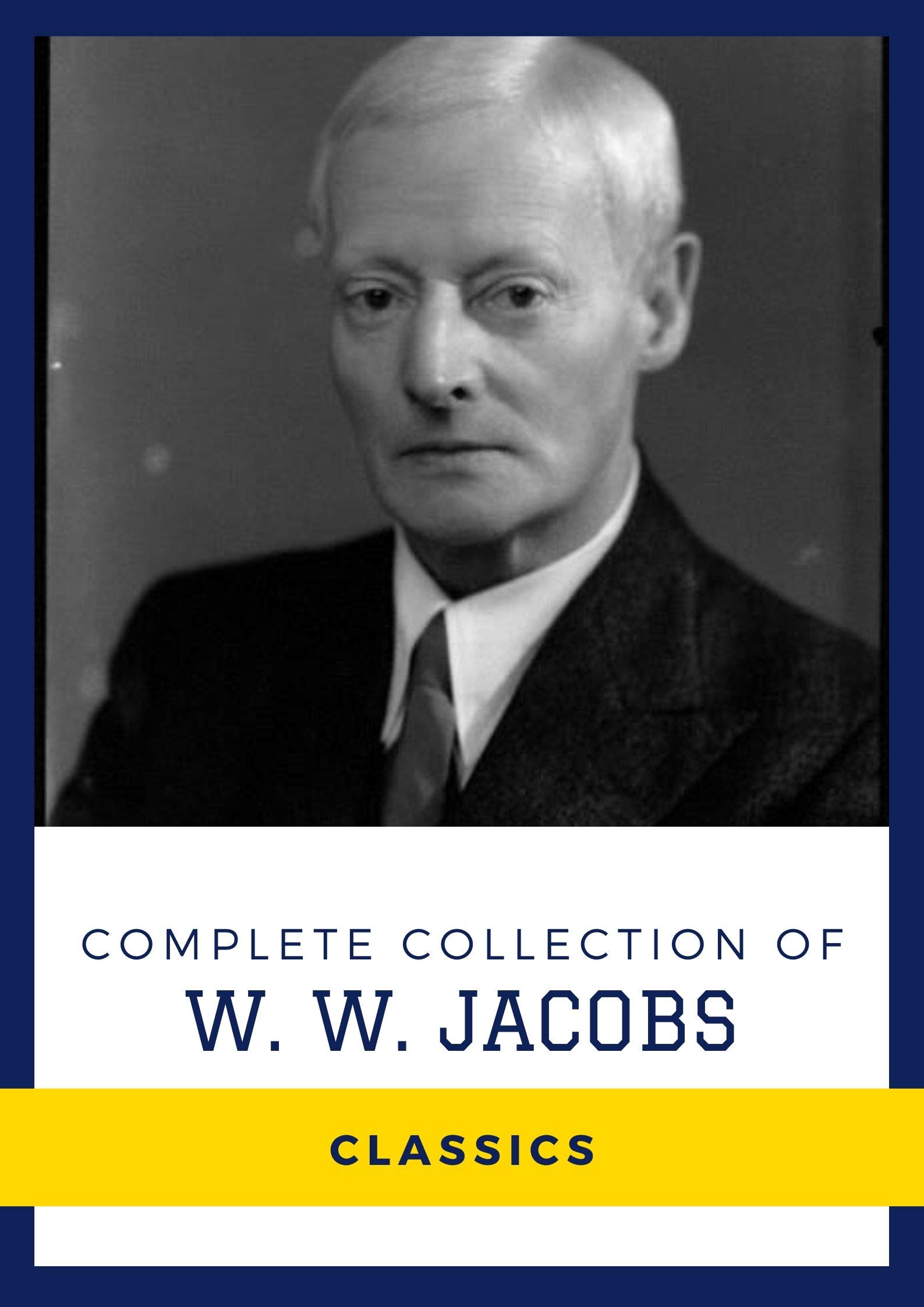 Complete Collection of W. W. Jacobs (Annotated): Works Include The ...