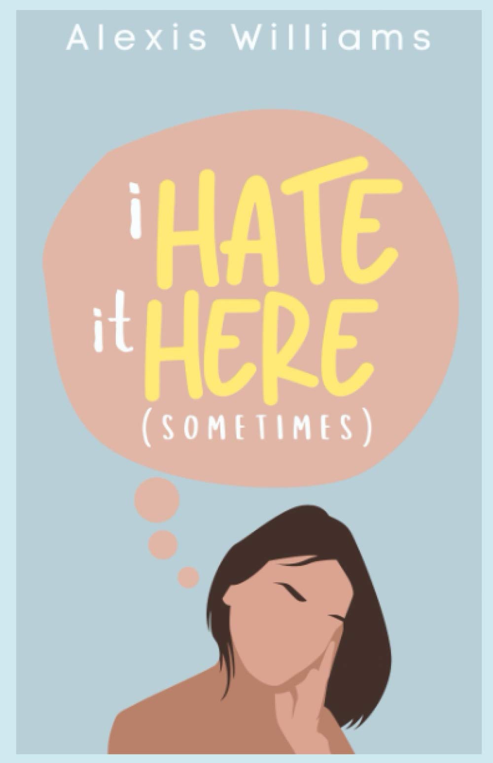 I Hate It Here (Sometimes) by Alexis Williams | Goodreads