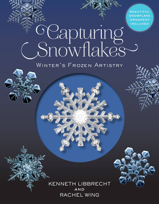 Capturing Snowflakes: Winter's Frozen Artistry by Kenneth Libbrecht ...