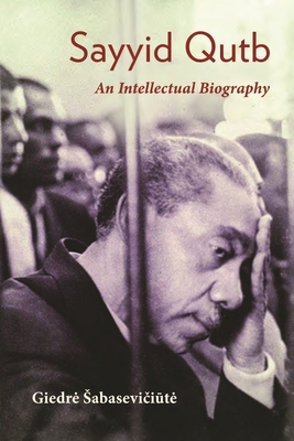 Sayyid Qutb: An Intellectual Biography by Giedrė Šabasevičiūtė | Goodreads