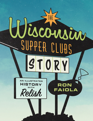 The Wisconsin Supper Clubs Story: An Illustrated History, with Relish ...