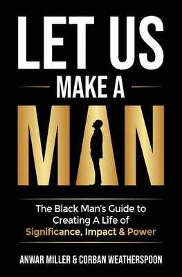 Let Us Make A Man: The Black Man's Guide to Creating a Life of ...