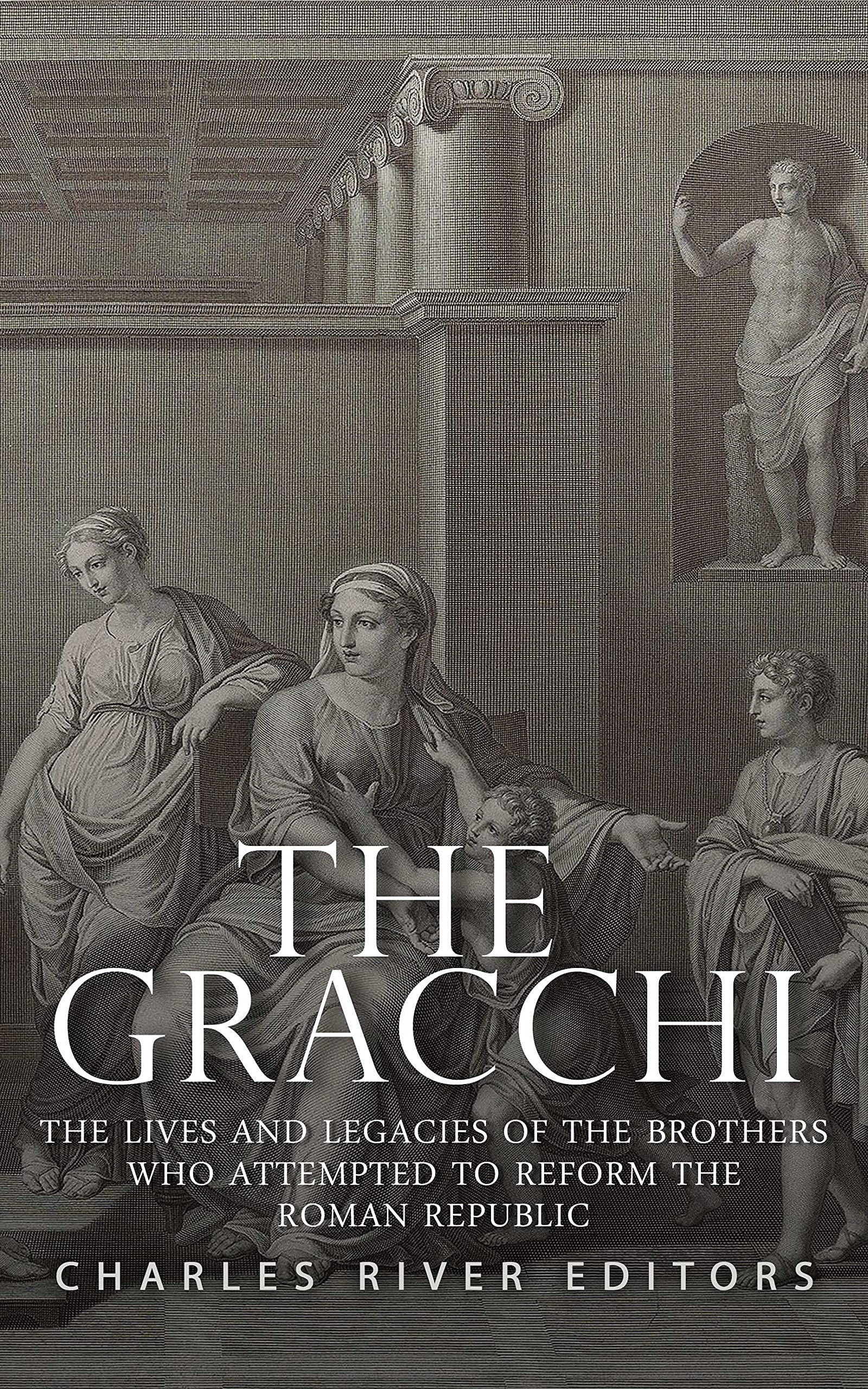 The Gracchi: The Lives and Legacies of the Brothers Who Attempted to ...