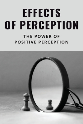 Effects Of Perception: The Power Of Positive Perception: Elevate Your ...