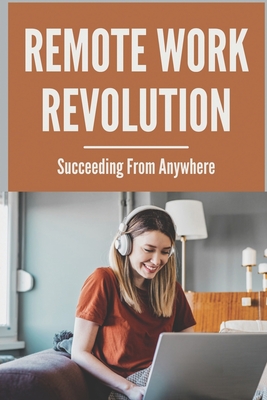 Remote Work Revolution: Succeeding From Anywhere: Remote Working Guide ...