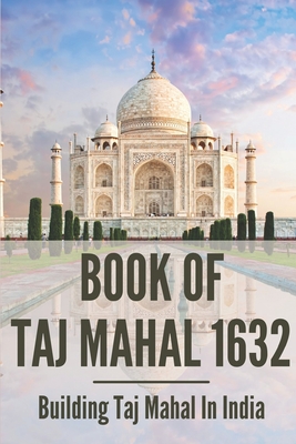 Book Of Taj Mahal 1632: Building Taj Mahal In India: Architect Taj ...