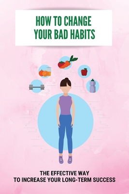 How To Change Your Bad Habits: The Effective Way To Increase Your Long ...