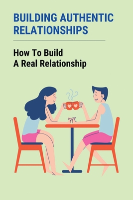 Building Authentic Relationships: How To Build A Real Relationship ...