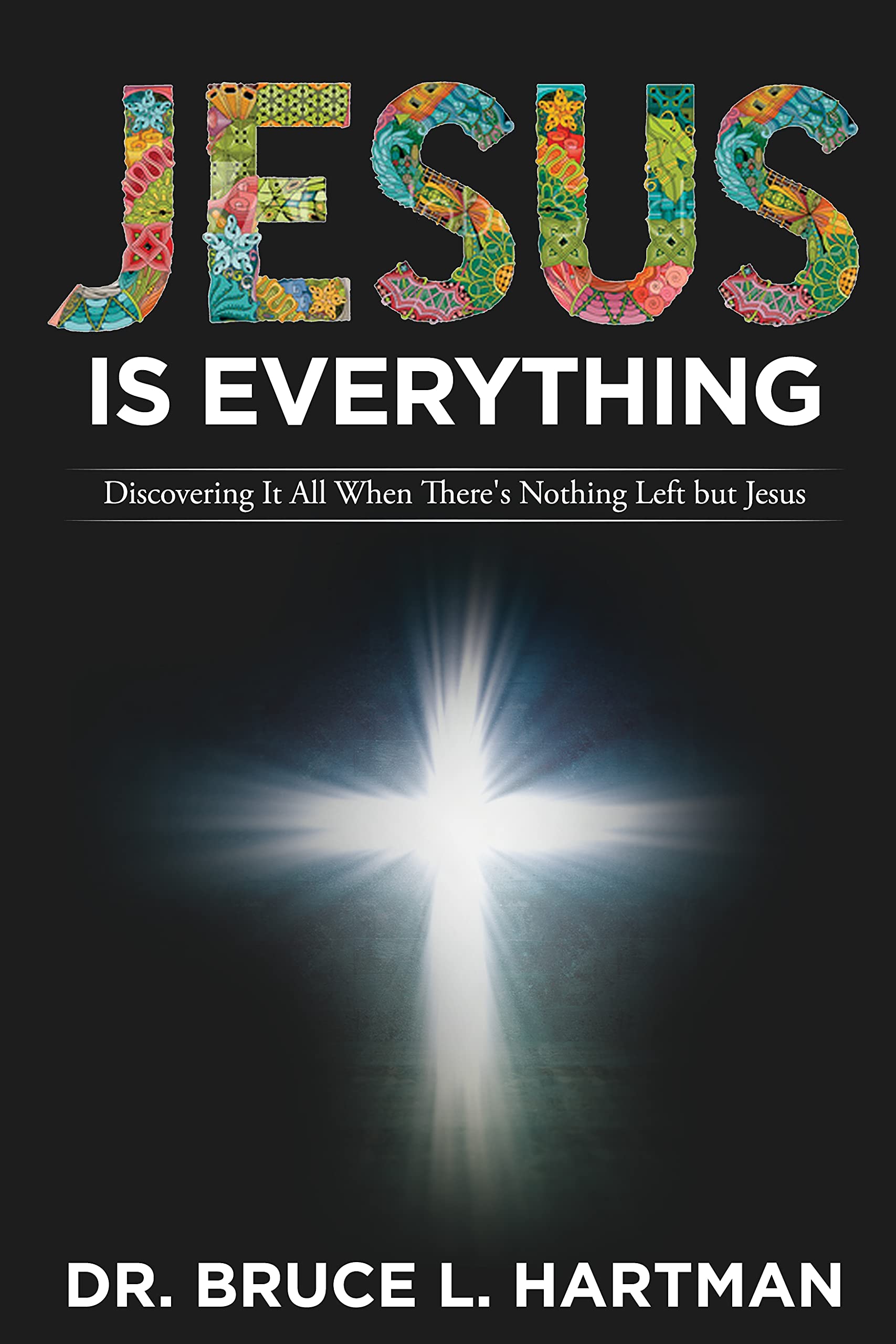 Jesus Is Everything: Discovering It All When There's Nothing Left but ...