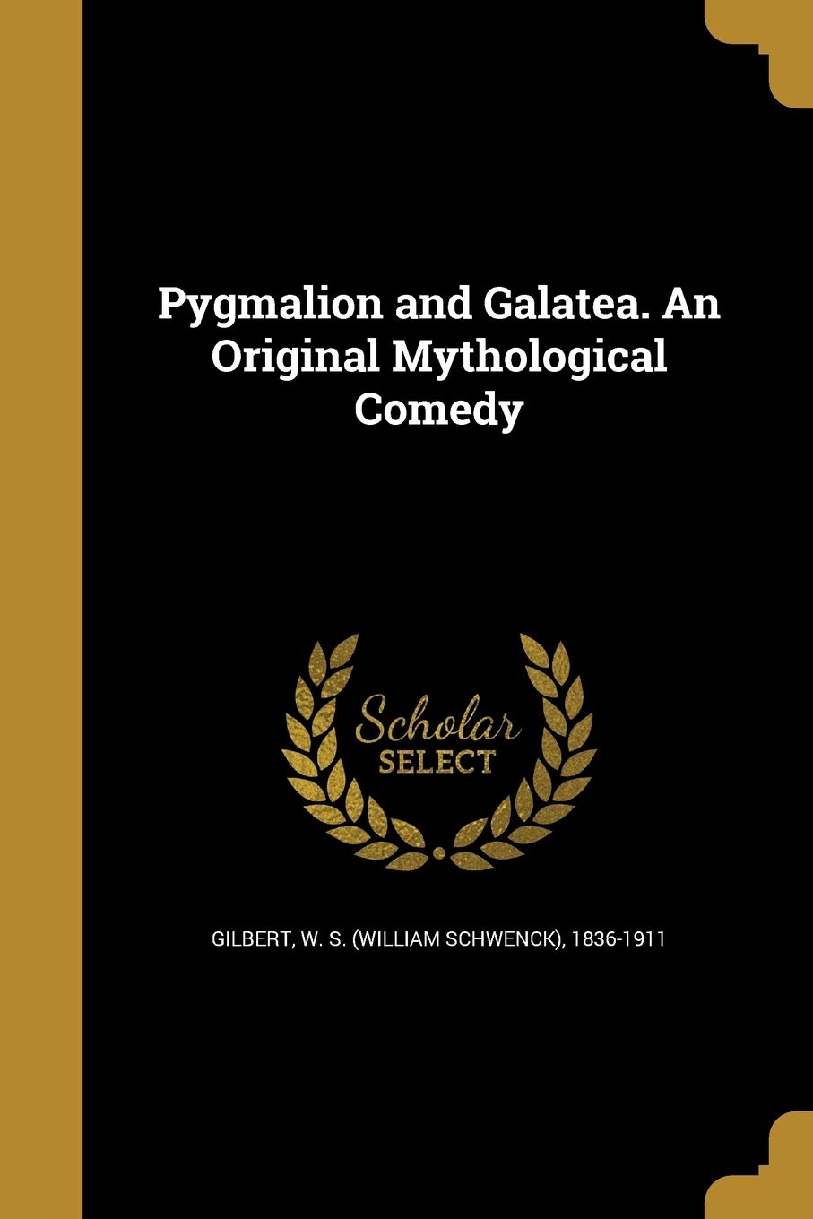 Pygmalion and Galatea. An Original Mythological Comedy by W.S. Gilbert ...