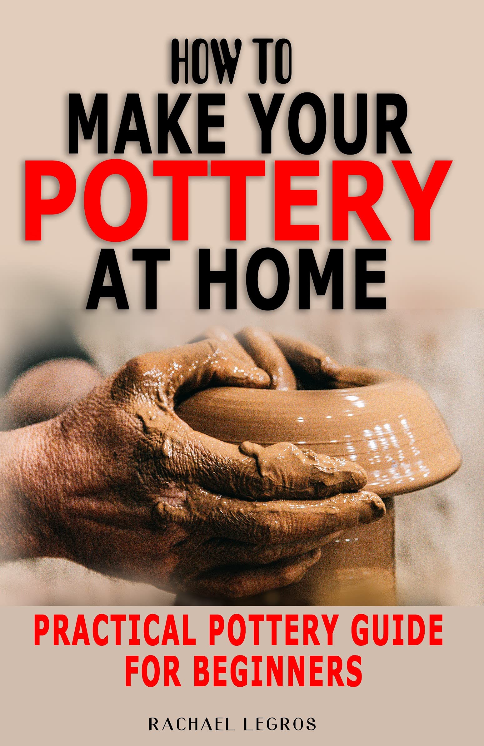 HOW TO MAKE YOUR POTTERY AT HOME: Practical Pottery Guide For Beginners ...
