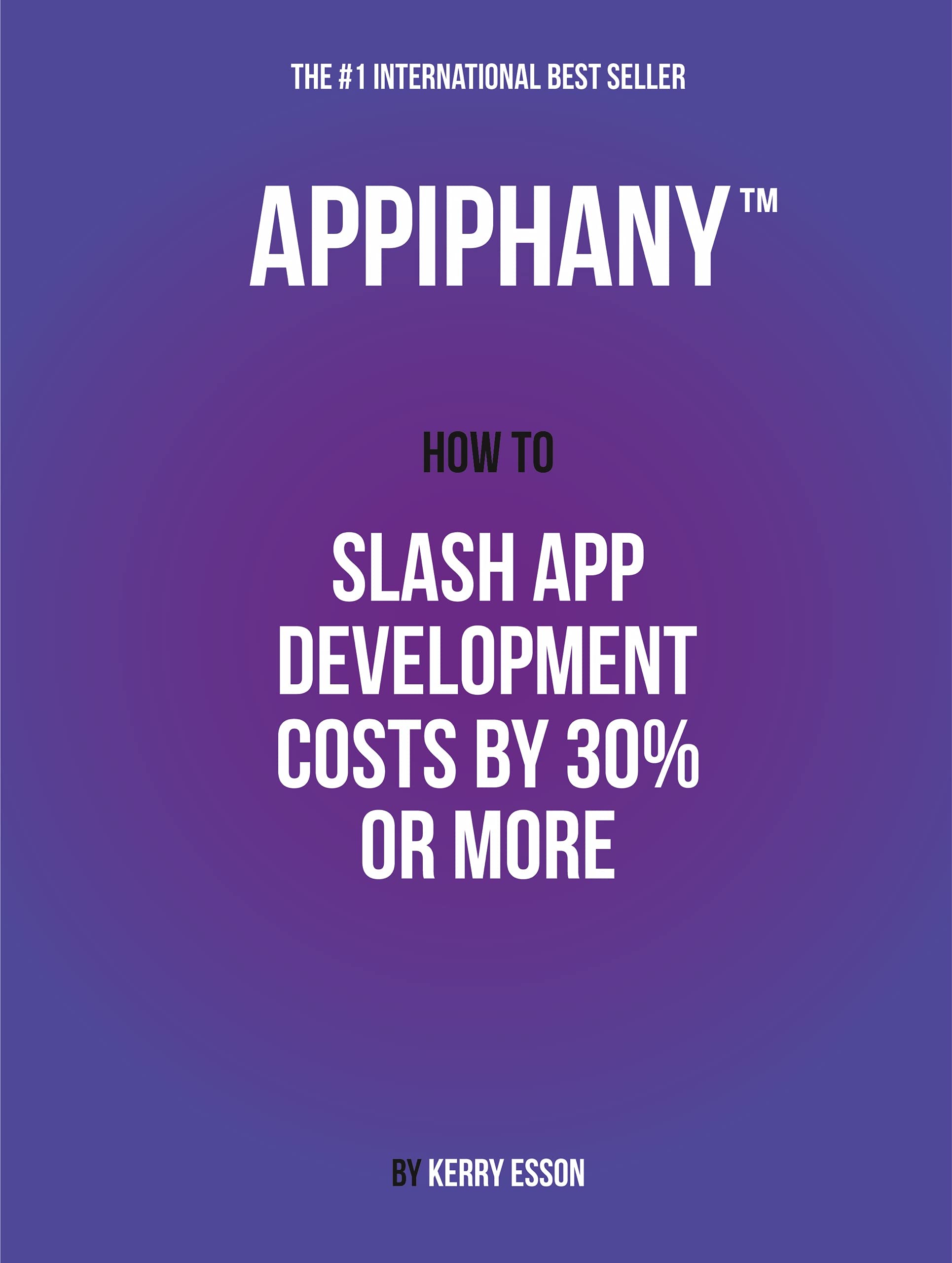 Appiphany™ How To Slash App Development Costs By 30% Or More by Kerry ...