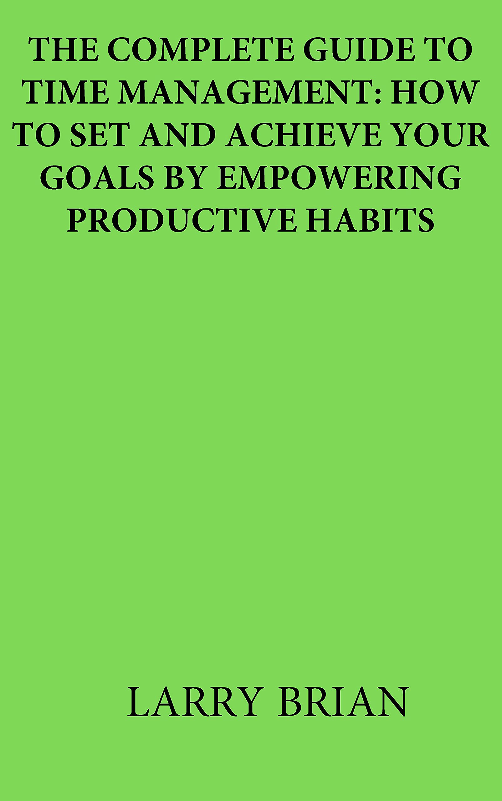 THE COMPLETE GUIDE TO TIME MANAGEMENT: HOW TO SET AND ACHIEVE YOUR ...