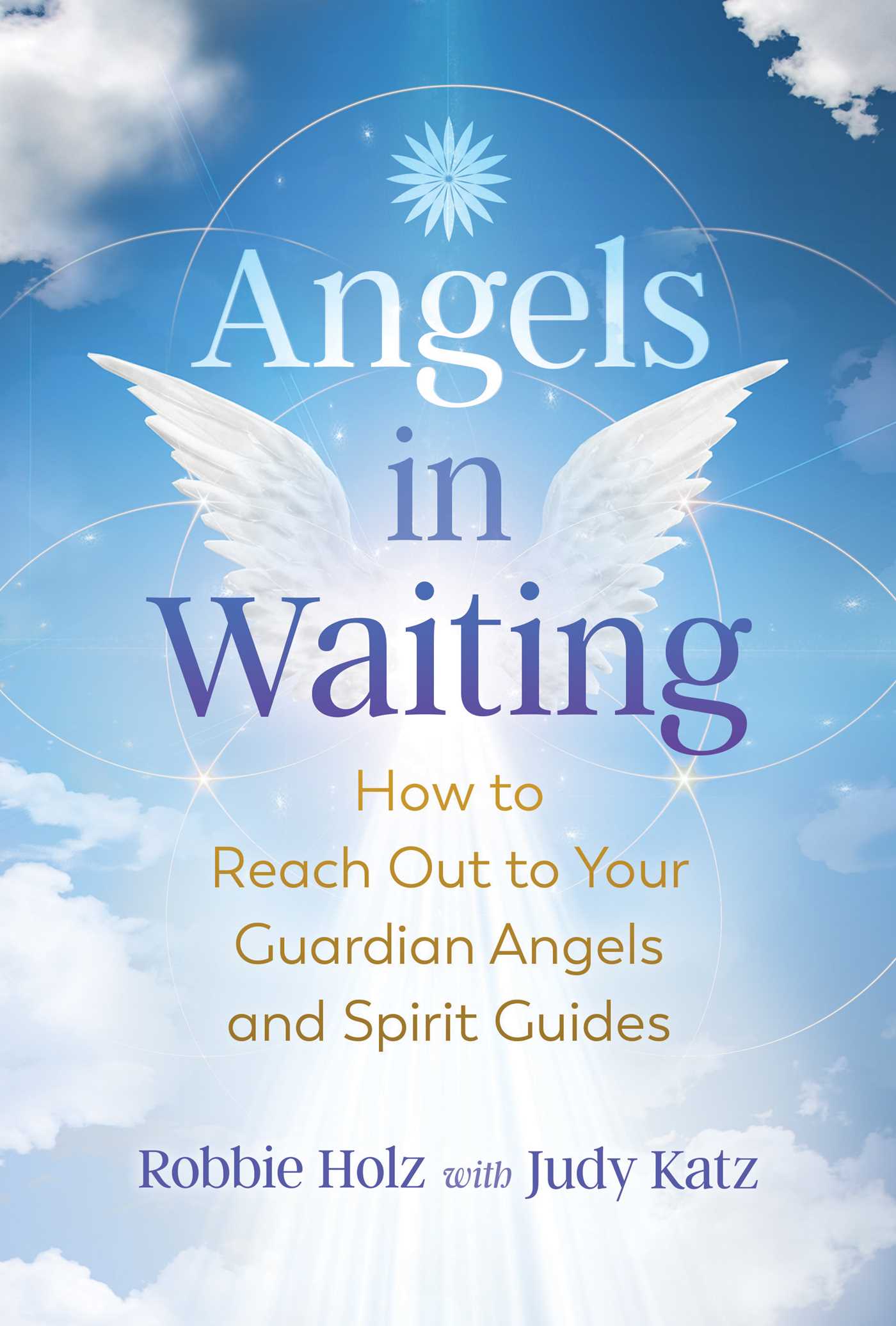 Angels in Waiting: How to Reach Out to Your Guardian Angels and Spirit ...