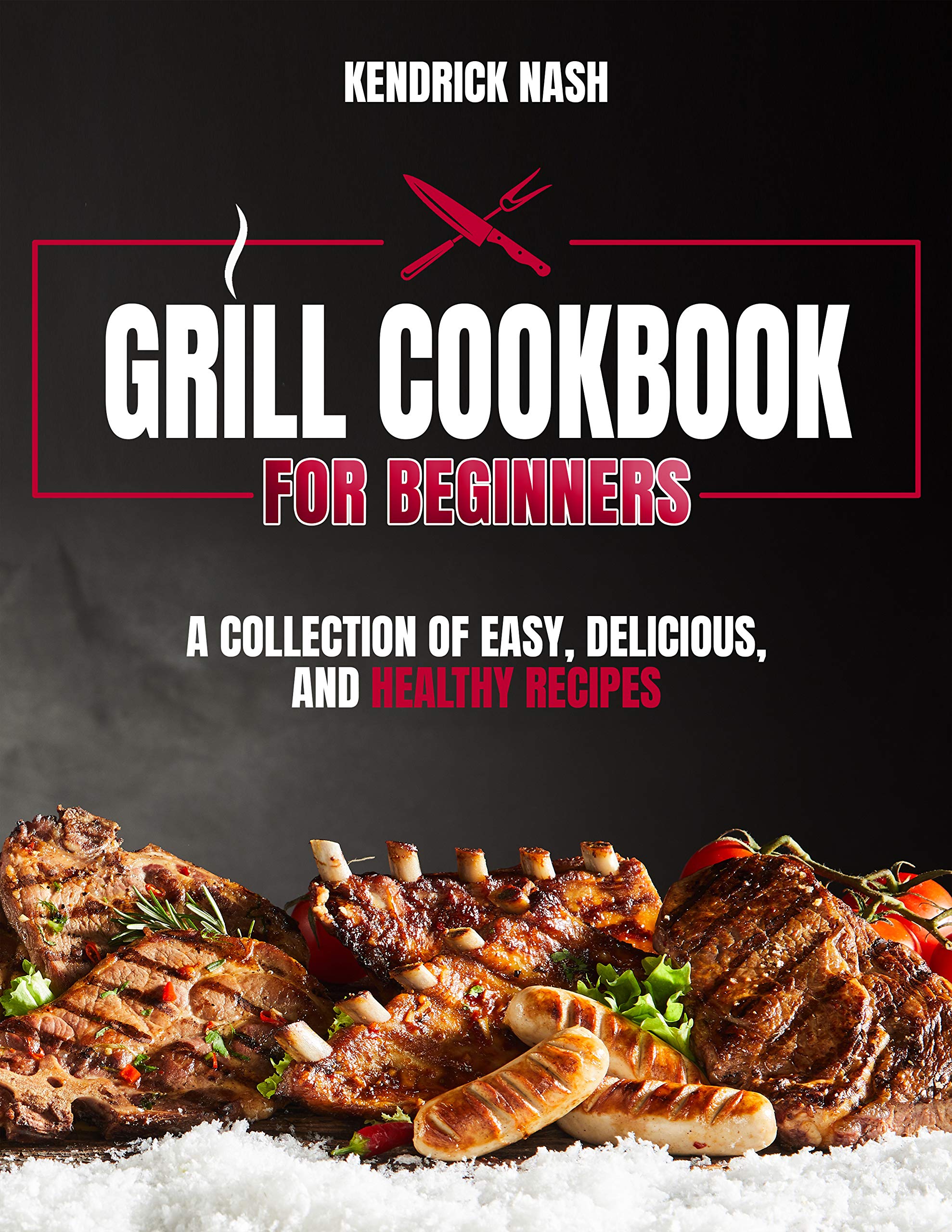 Grill Cookbook for Beginners: A Collection of Easy, Delicious, and ...