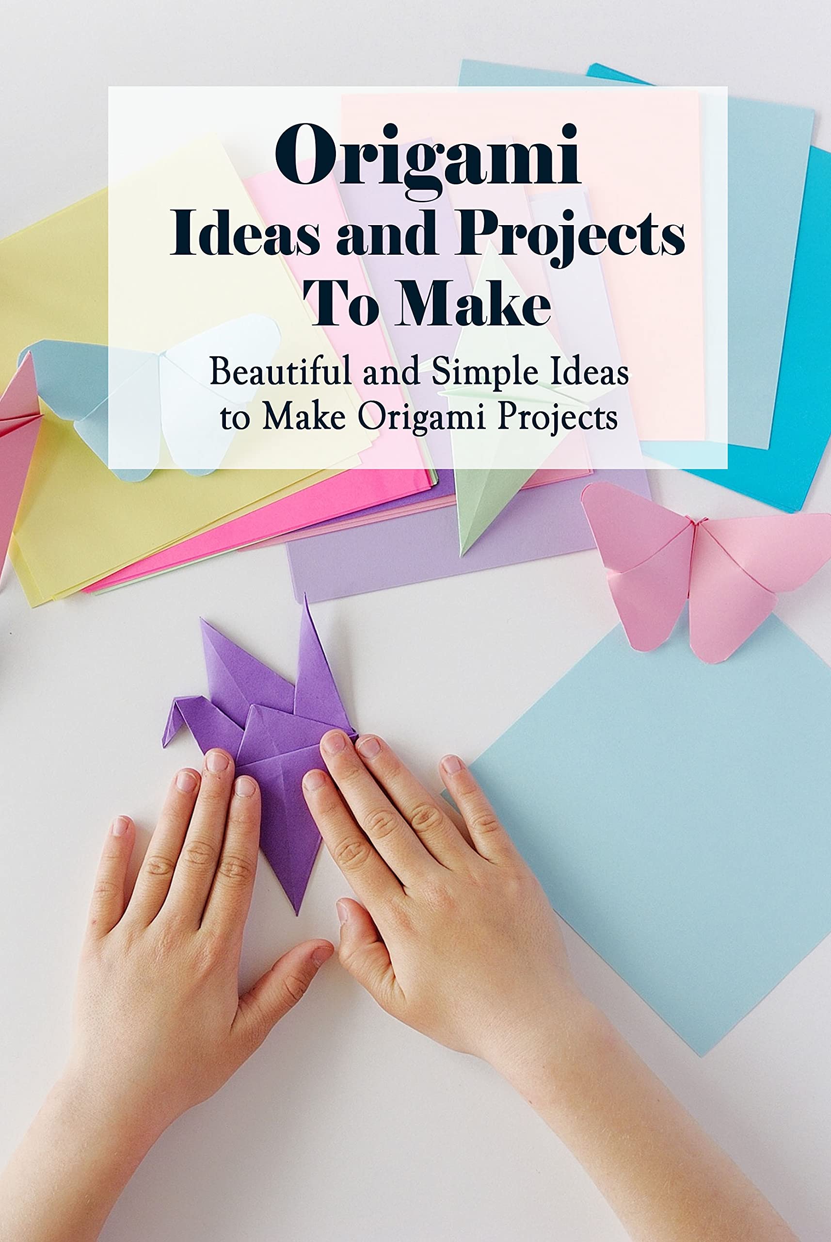 Origami Ideas and Projects To Make: Beautiful and Simple Ideas to Make ...