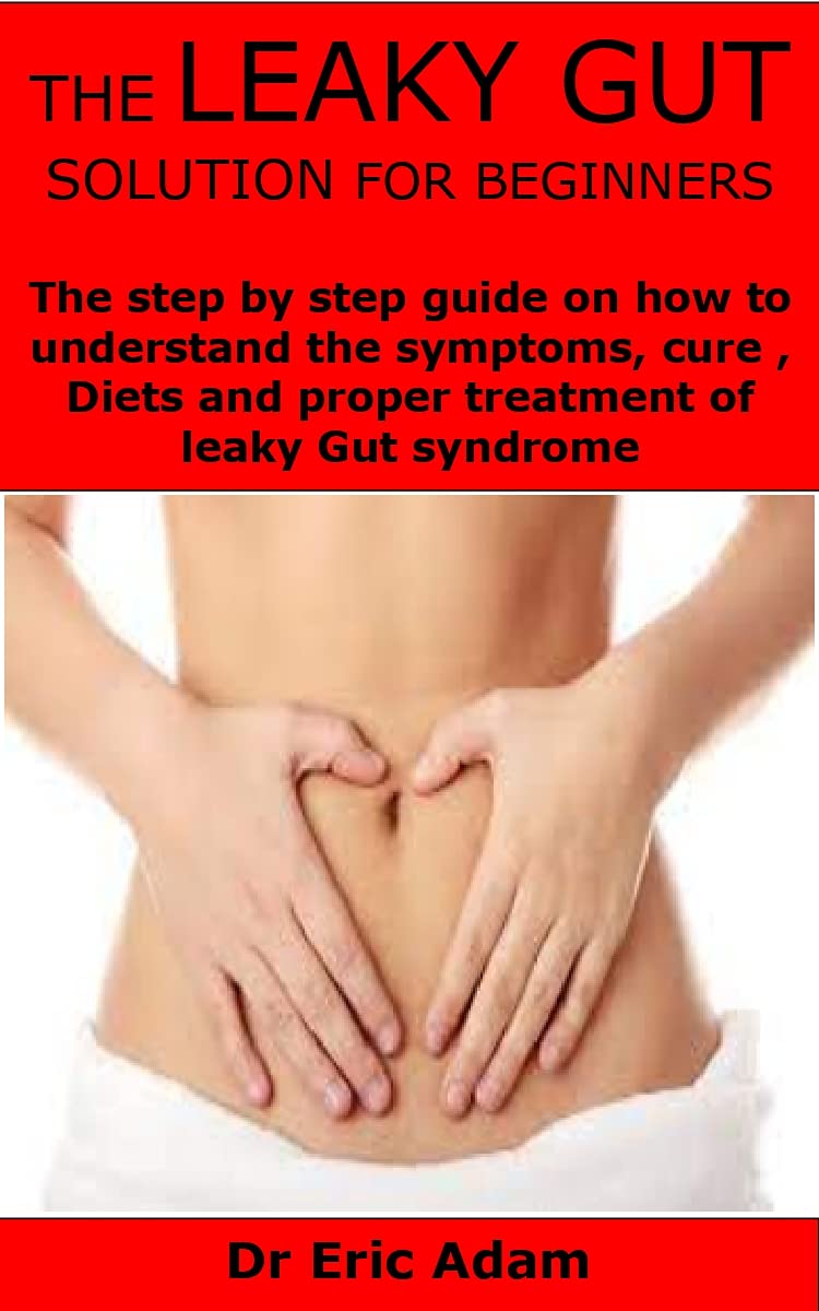 THE LEAKY GUT SOLUTION FOR BEGINNERS: The step by step guide on how to understand the symptoms ...