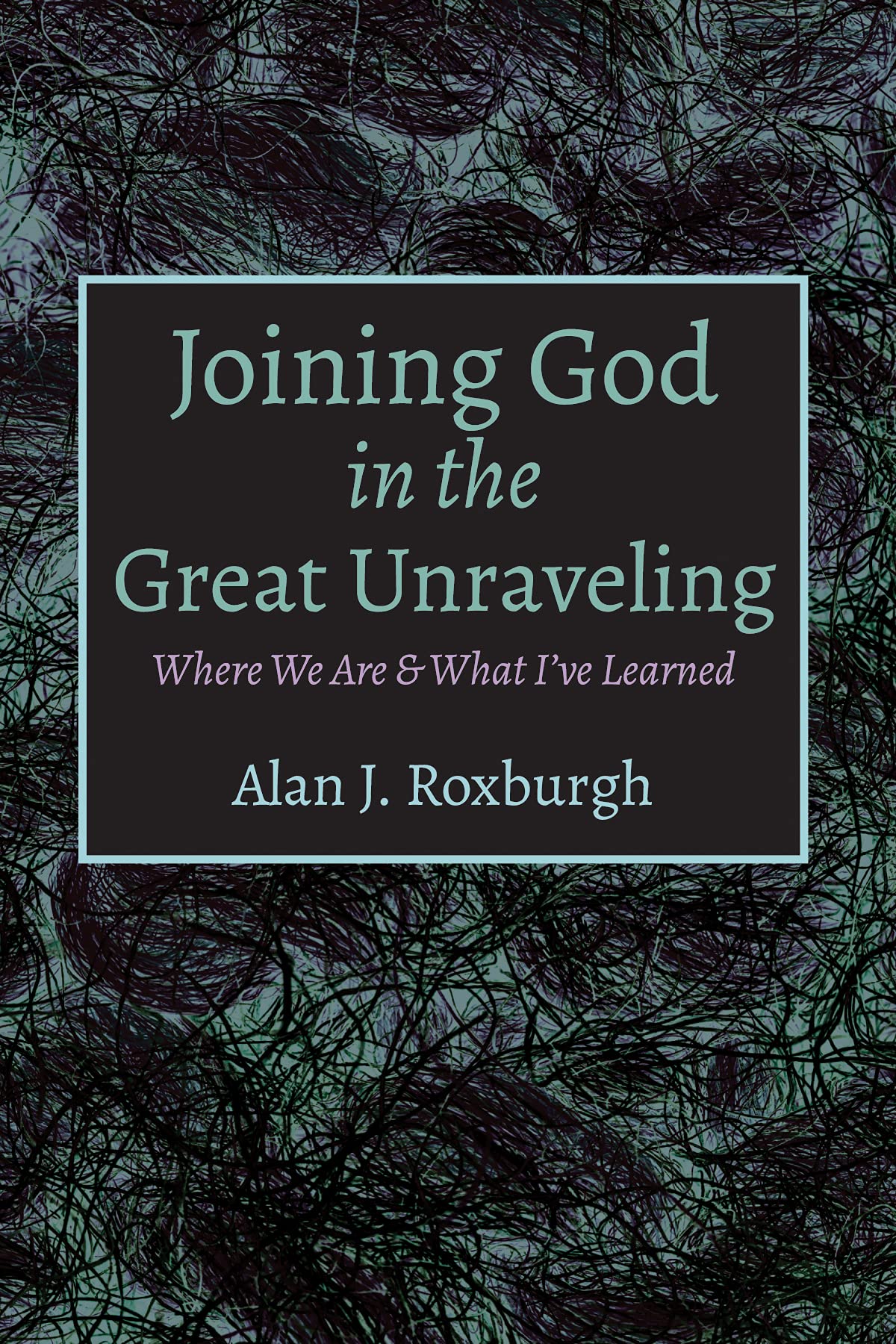 Joining God in the Great Unraveling: Where We Are & What I’ve Learned ...