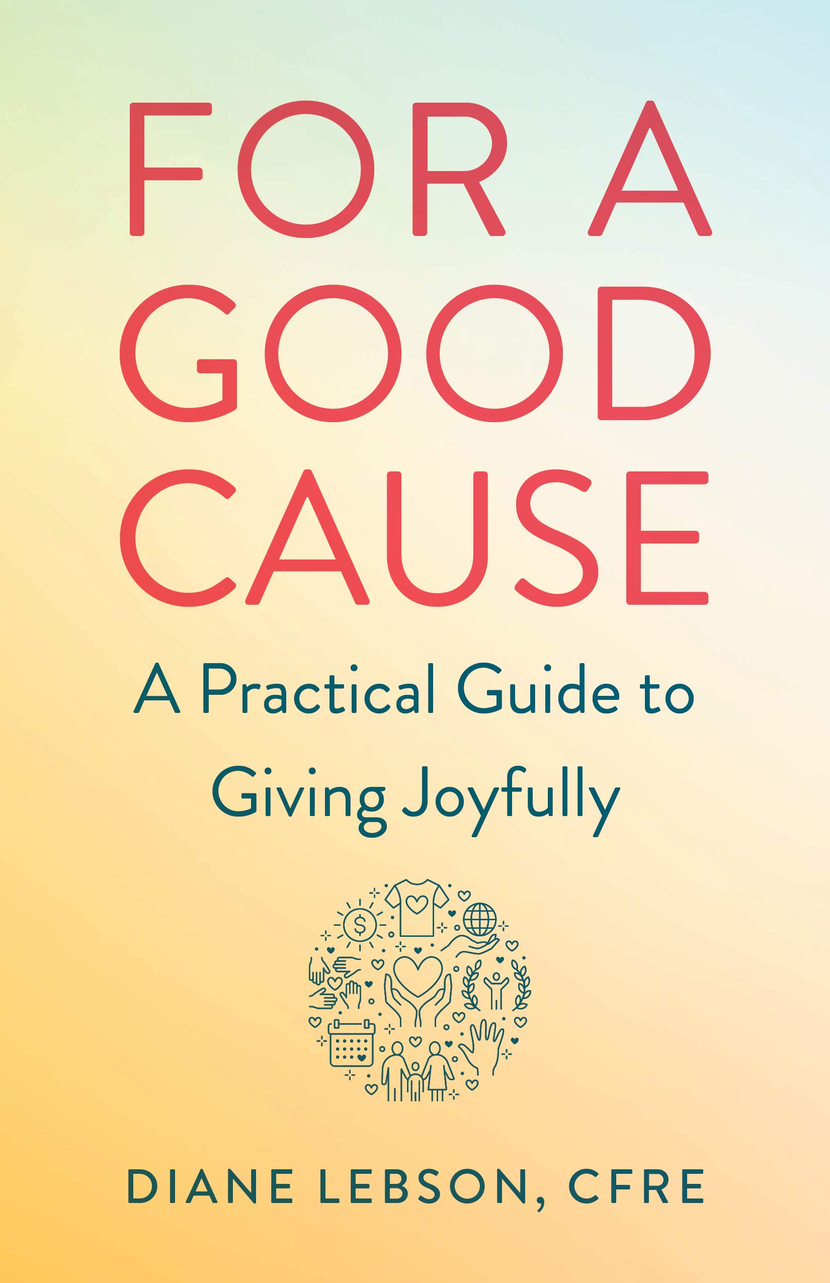 For A Good Cause: A Practical Guide to Giving Joyfully by Diane Lebson ...