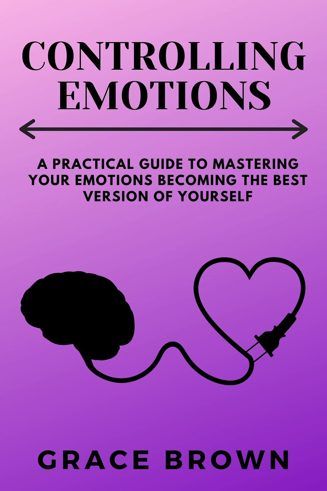 Controlling Emotions: A Practical Guide to Mastering Your Emotions and ...