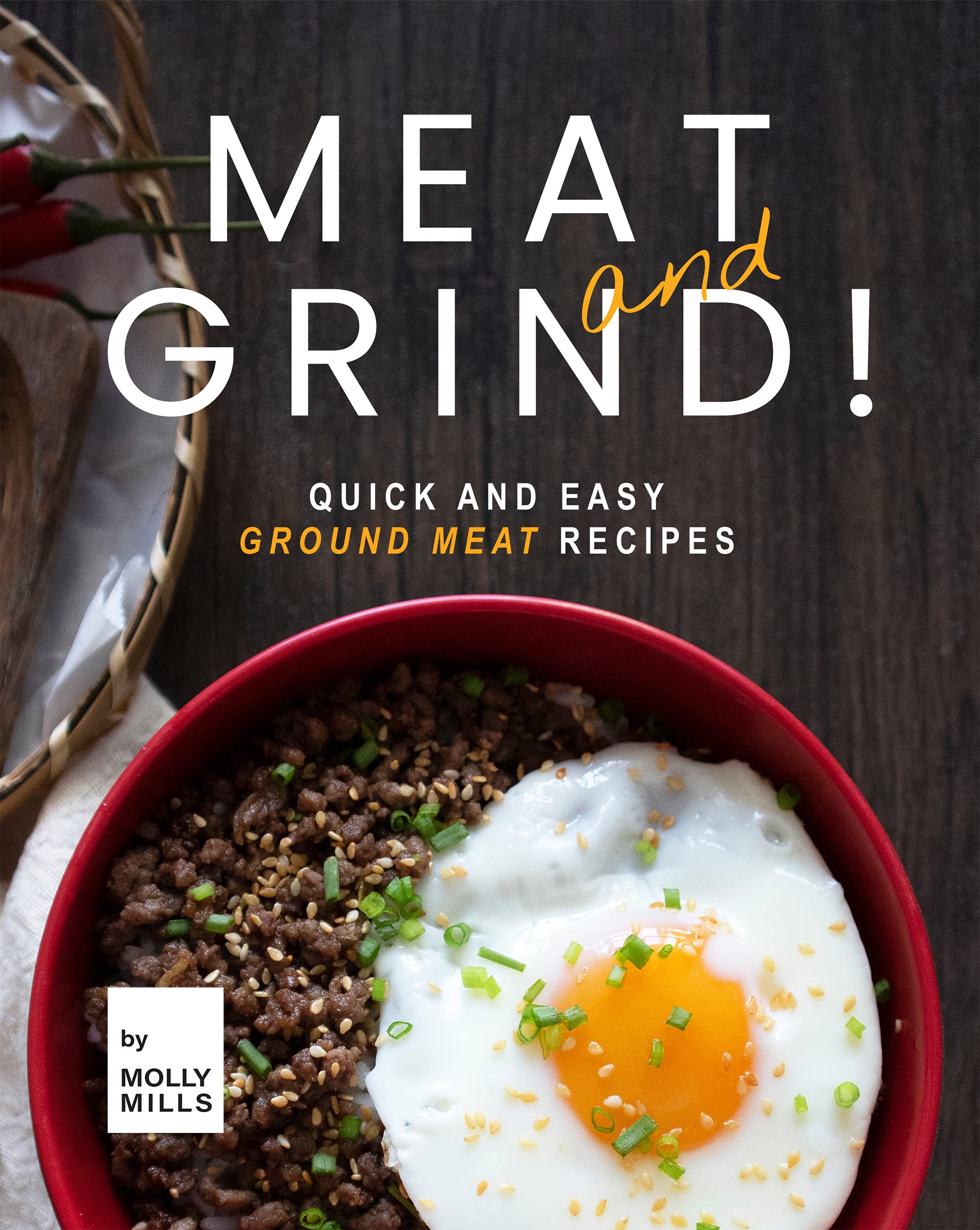 Meat and Grind!: Quick and Easy Ground Meat Recipes by Molly Mills ...