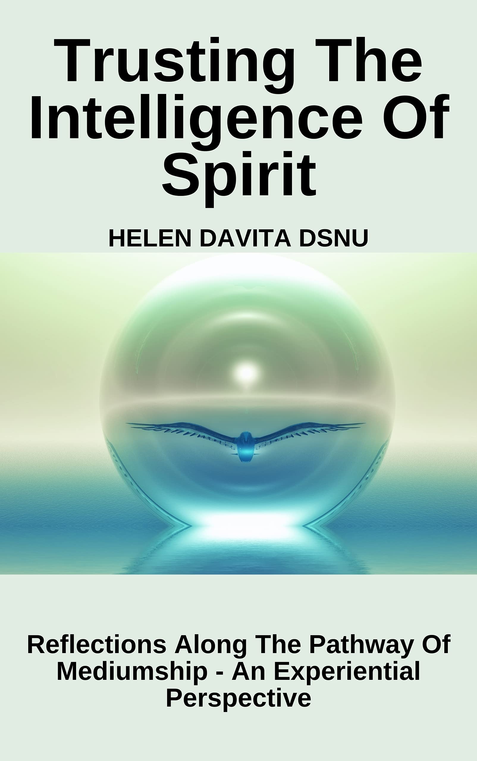 Trusting The Intelligence Of Spirit: Reflections Along The Pathway Of Mediumship - An ...