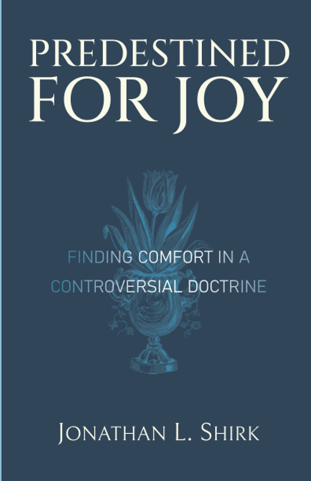 Predestined for Joy: Finding Comfort in a Controversial Doctrine by ...