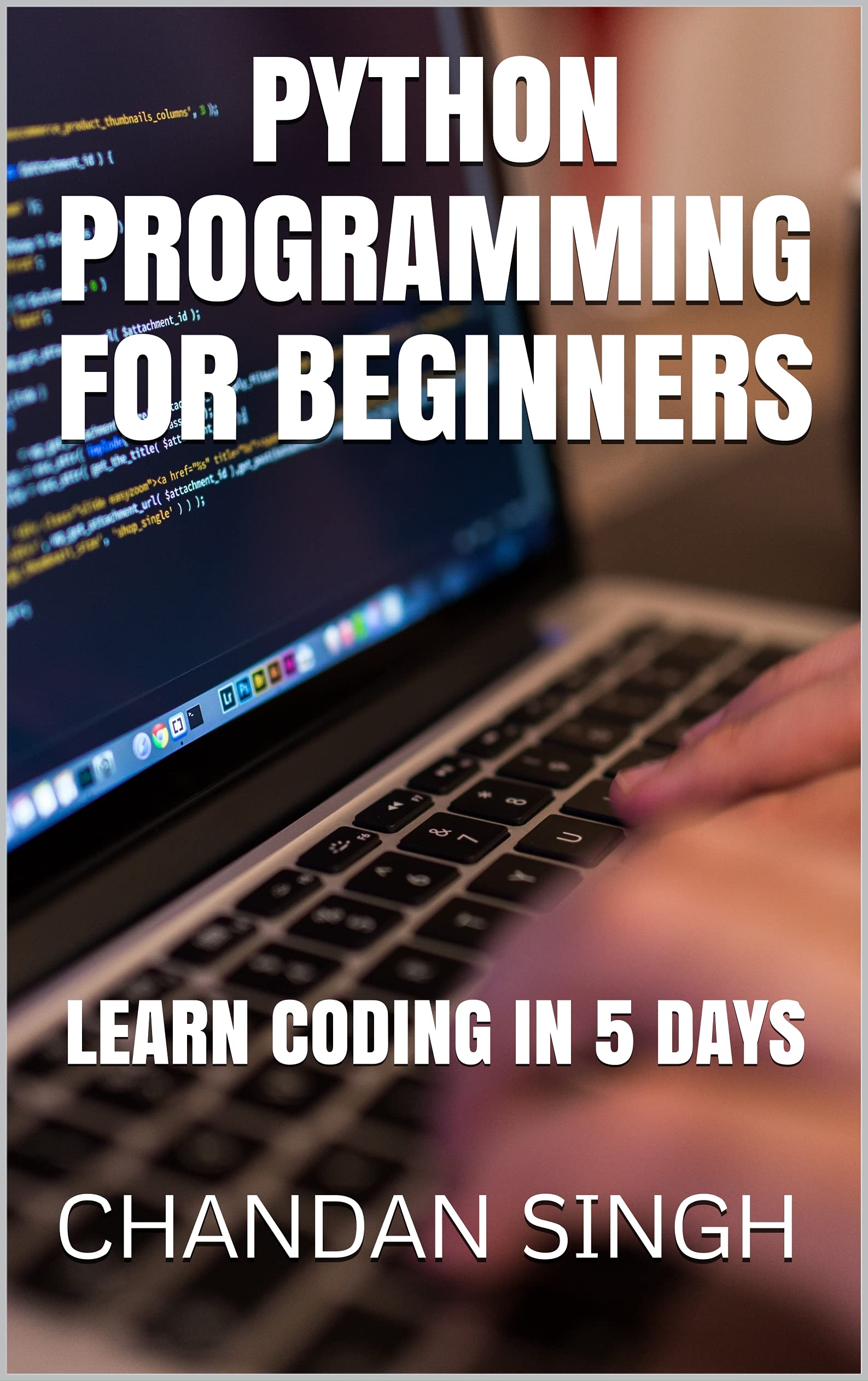 PYTHON PROGRAMMING FOR BEGINNERS: LEARN CODING IN 5 DAYS by Chandan Singh | Goodreads