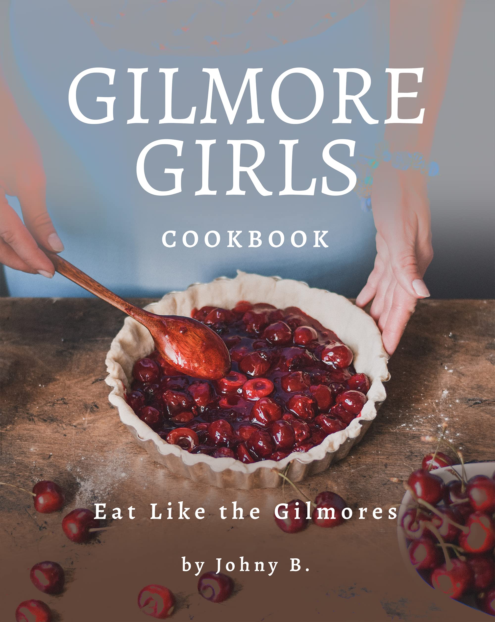Gilmore Girls Cookbook: Eat Like the Gilmores by Johny B. | Goodreads