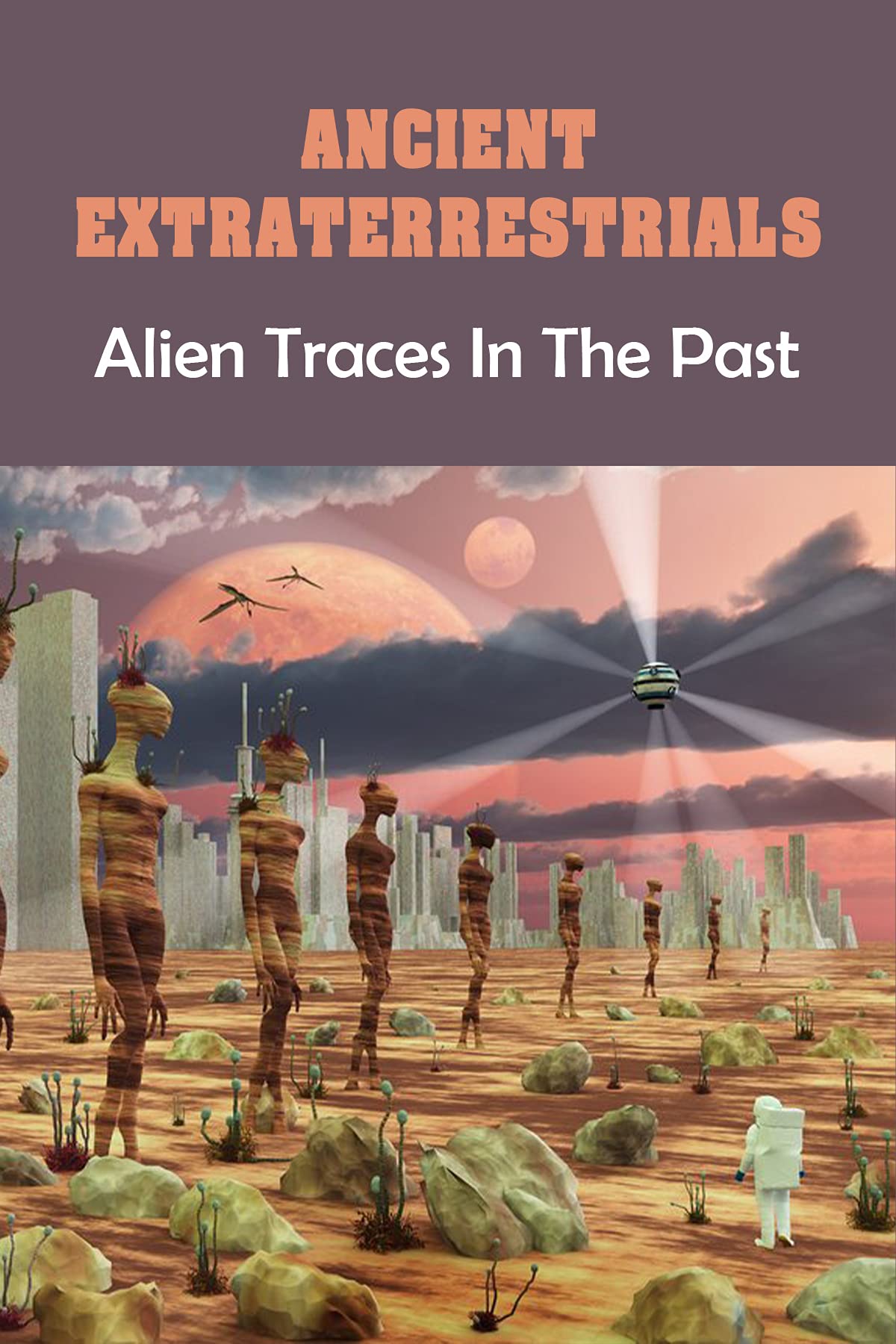 Ancient Extraterrestrials: Alien Traces In The Past: Flying Alien ...