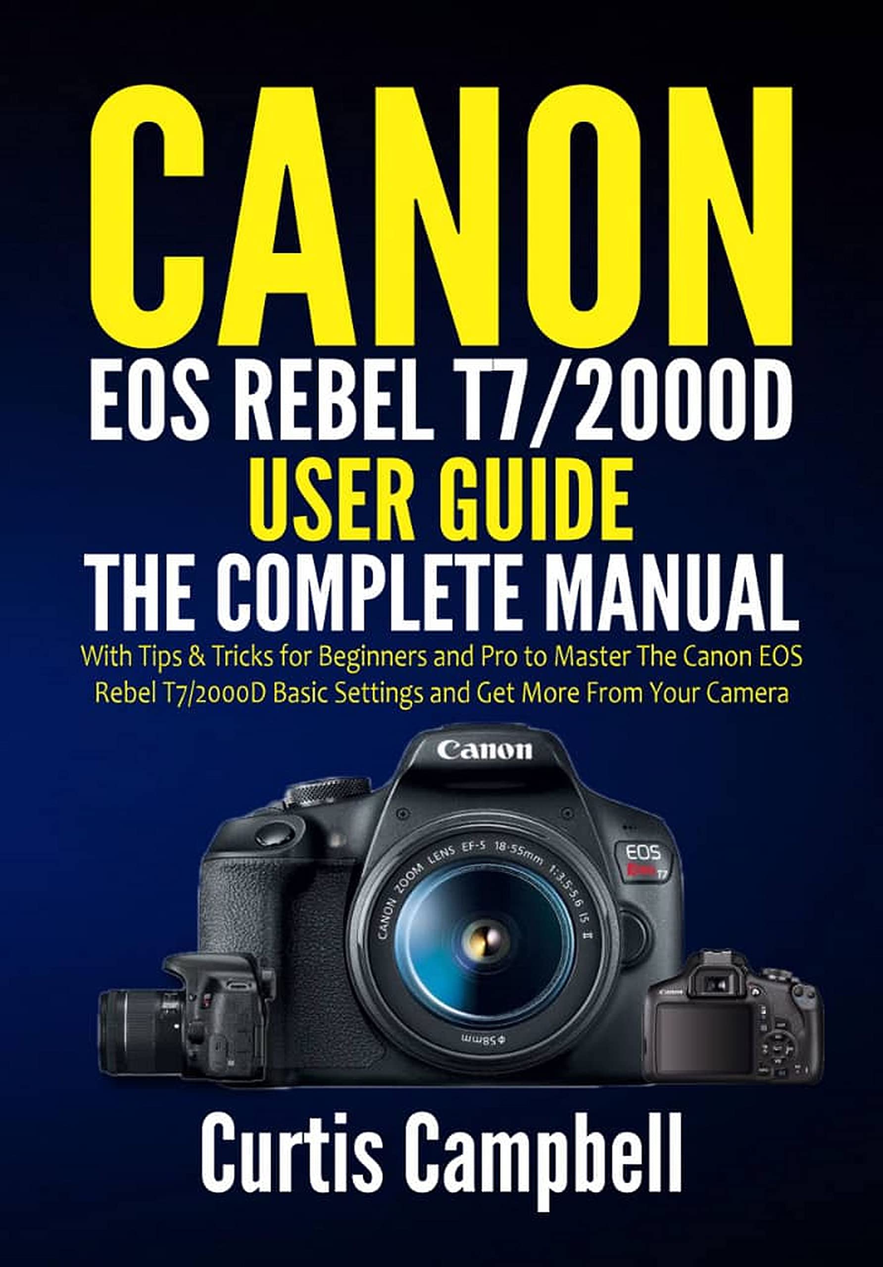 Canon EOS Rebel T7/2000D User Guide: The Complete Manual with Tips & Tricks for Beginners and ...