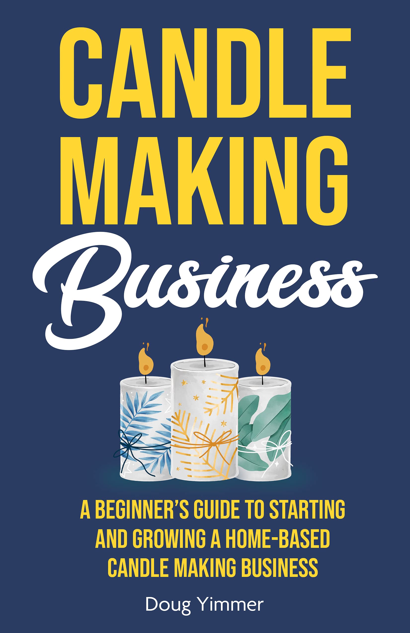 Candle Making Business: A Beginner’s Guide to Starting and Growing a ...