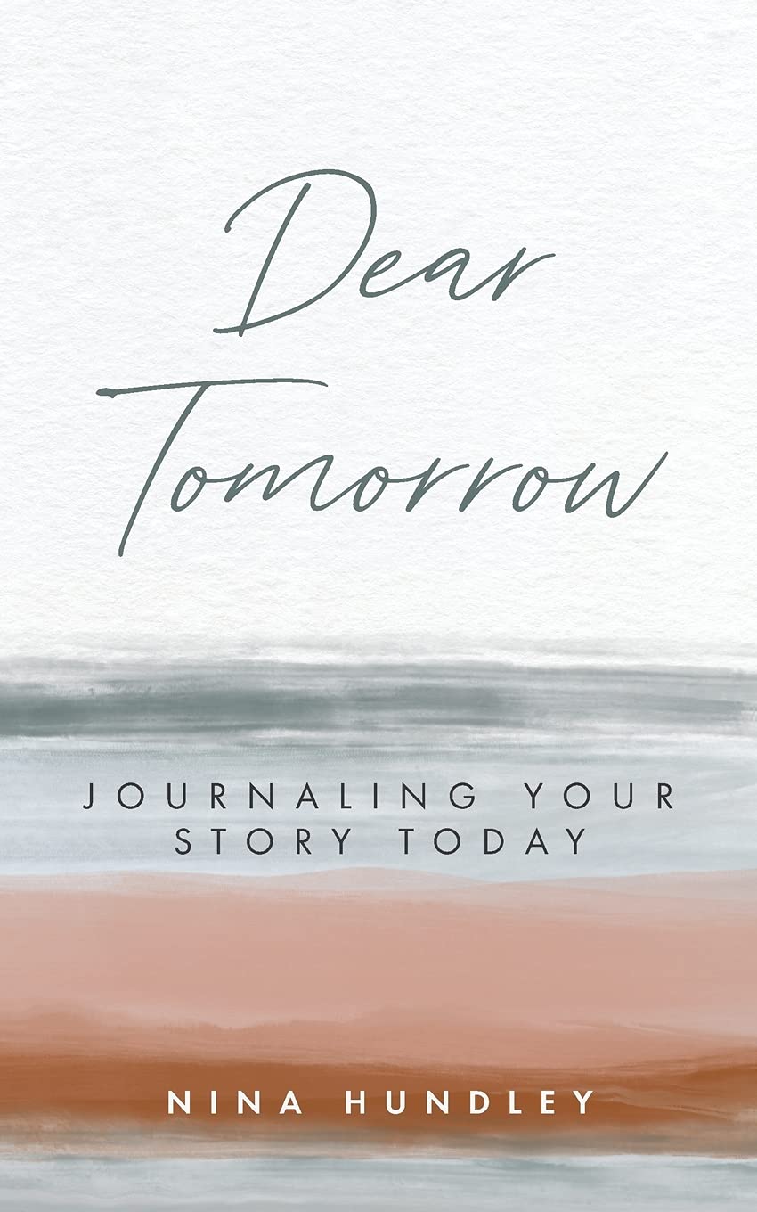 Dear Tomorrow: Journaling Your Story Today by Nina Hundley | Goodreads