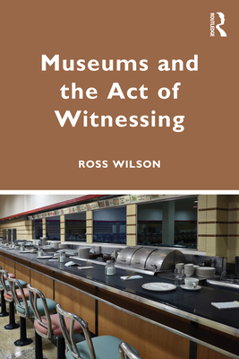 Museums and the Act of Witnessing by Ross J Wilson | Goodreads